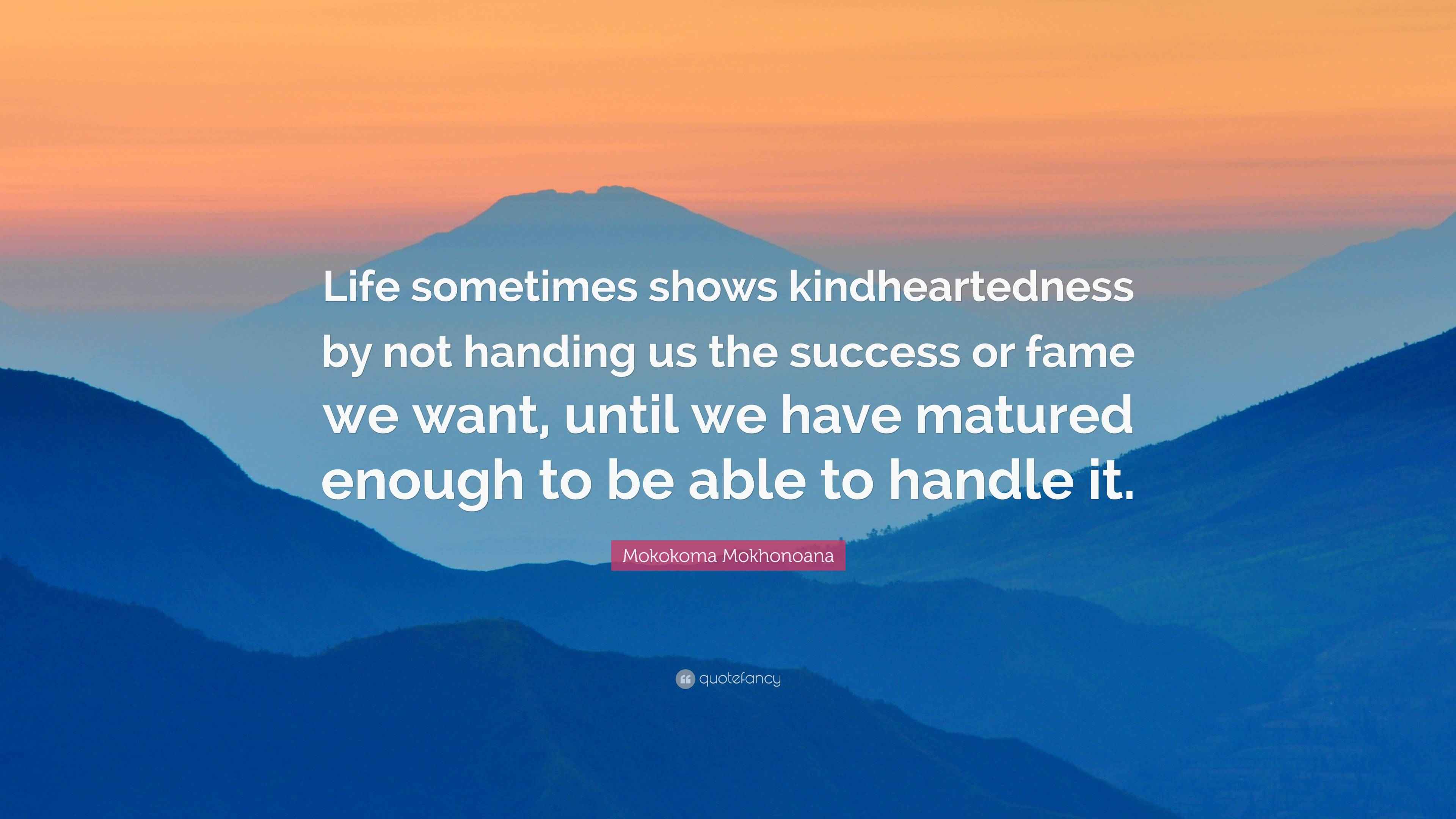 Mokokoma Mokhonoana Quote: “Life sometimes shows kindheartedness by not handing us the success ...