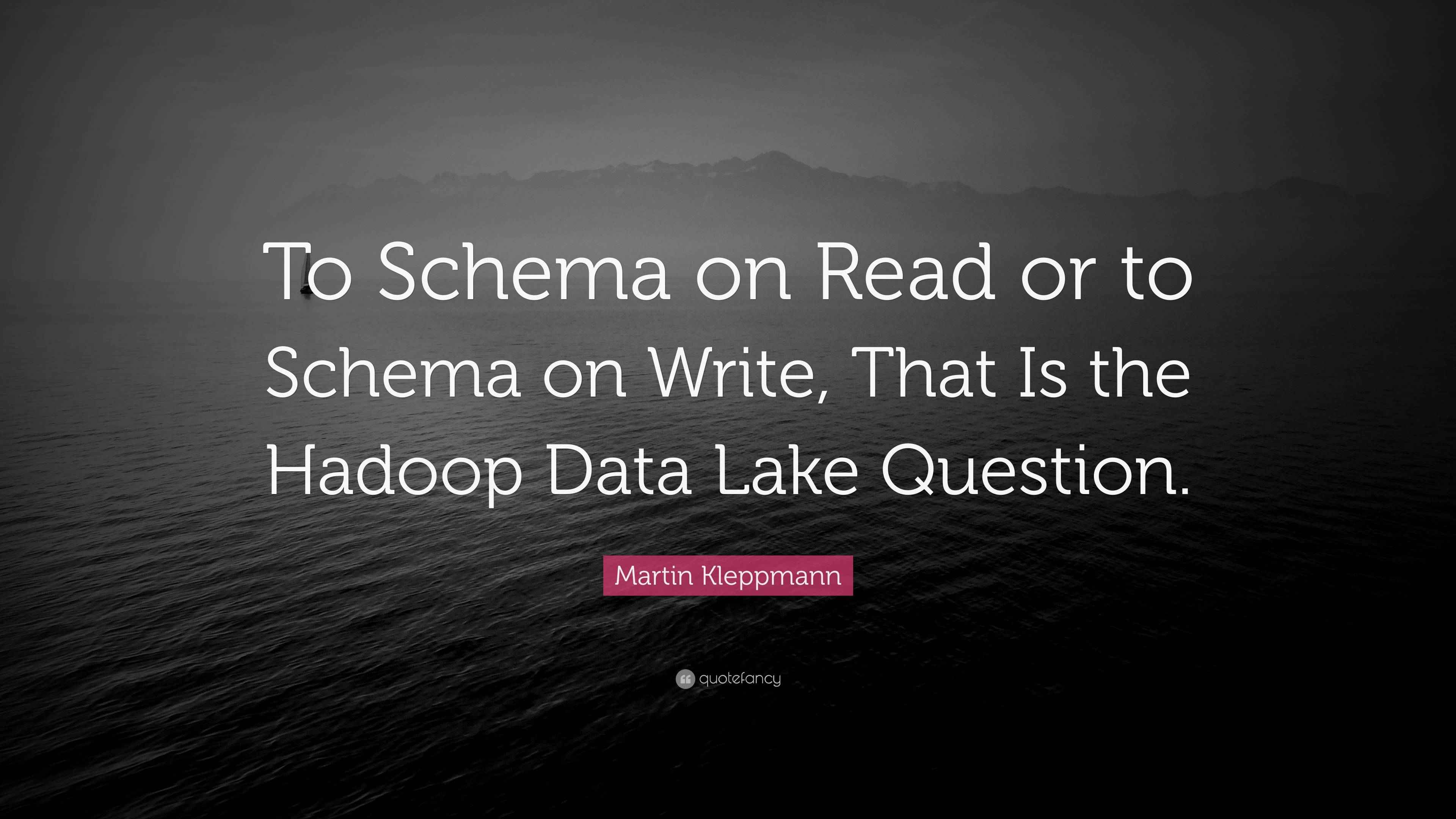 Martin Kleppmann Quote: “To Schema on Read or to Schema on Write, That ...