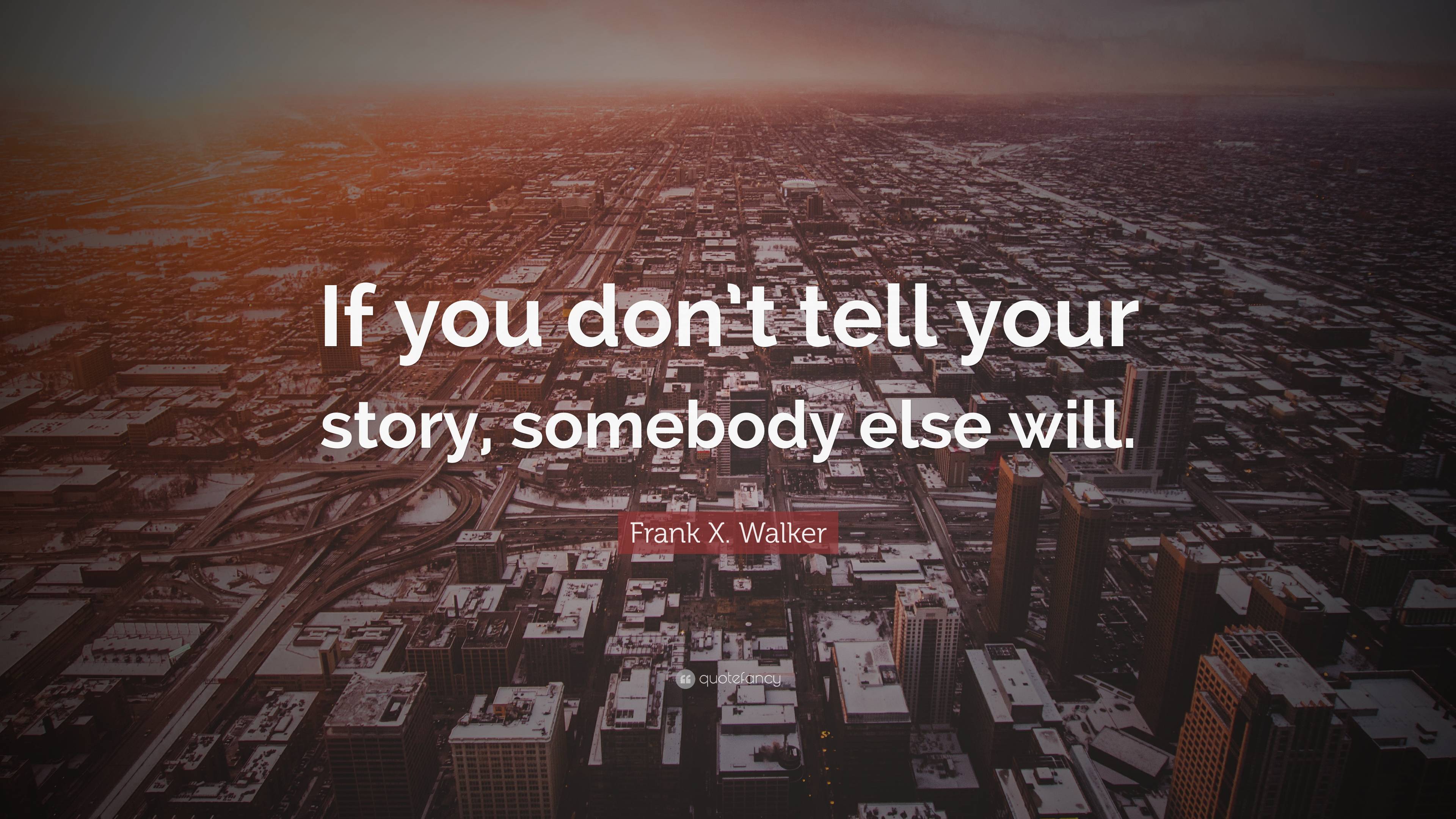 Frank X. Walker Quote: “If you don’t tell your story, somebody else will.”