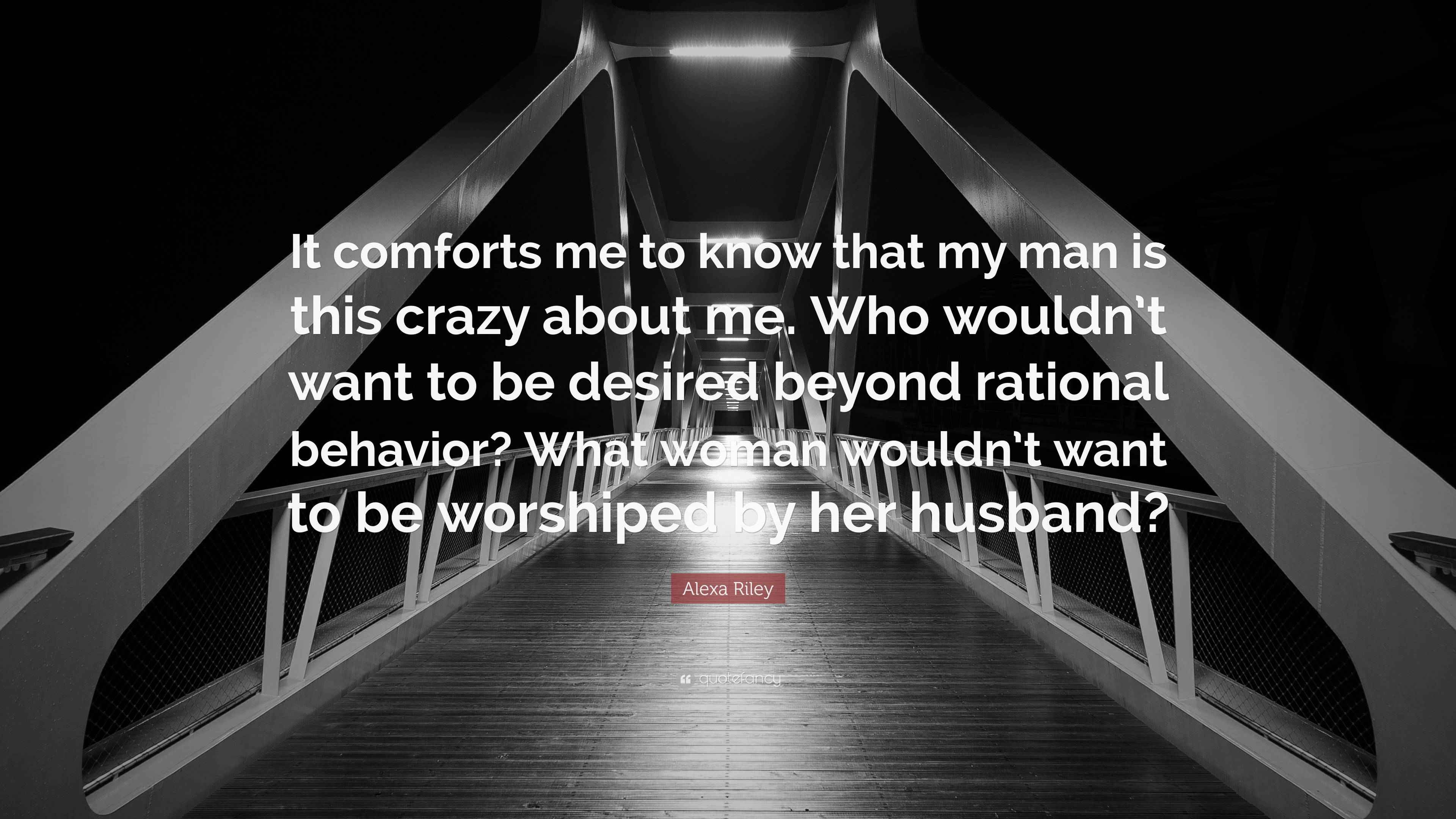 Alexa Riley Quote: “It comforts me to know that my man is this crazy ...