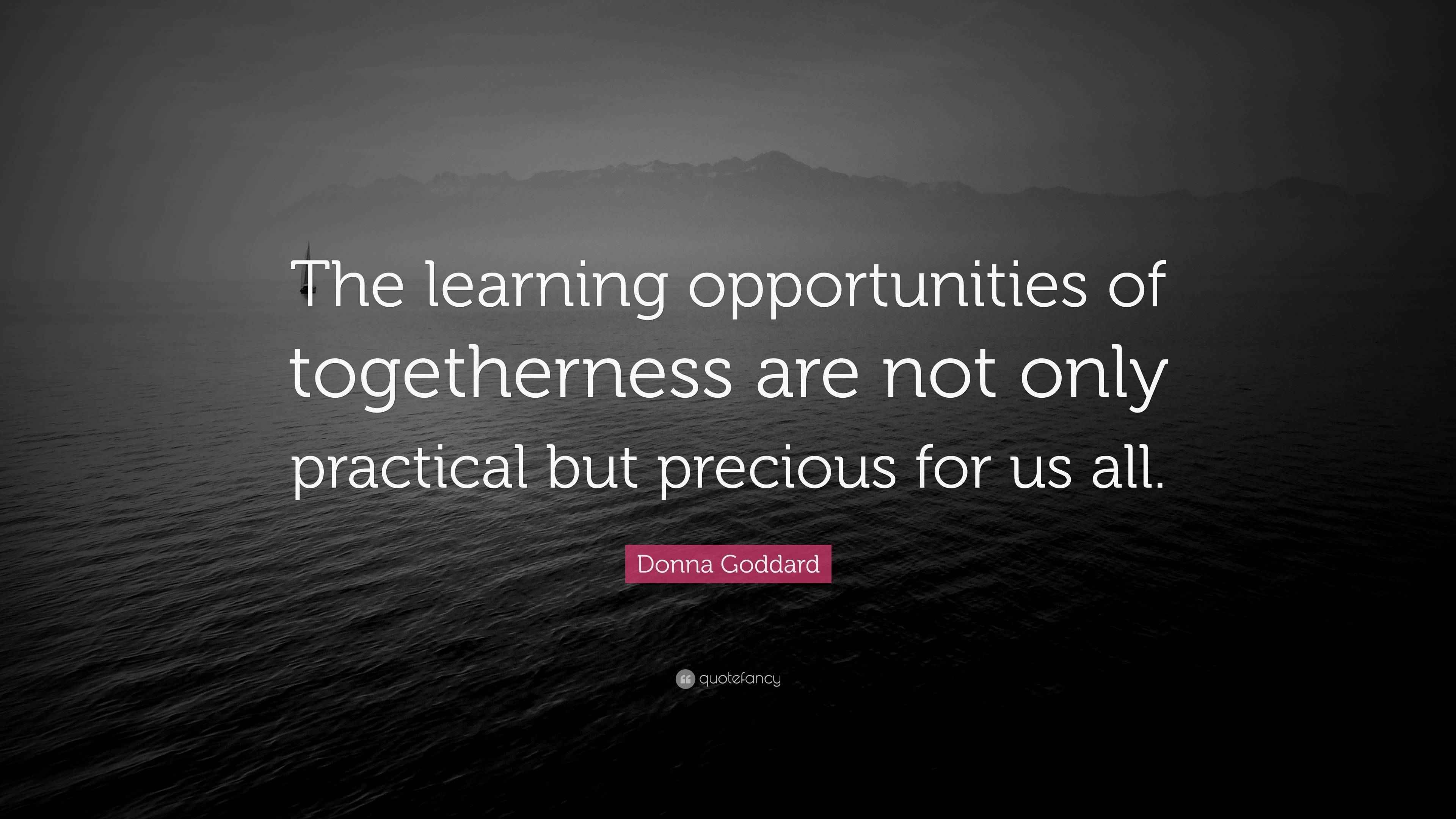 Donna Goddard Quote: “The learning opportunities of togetherness are ...