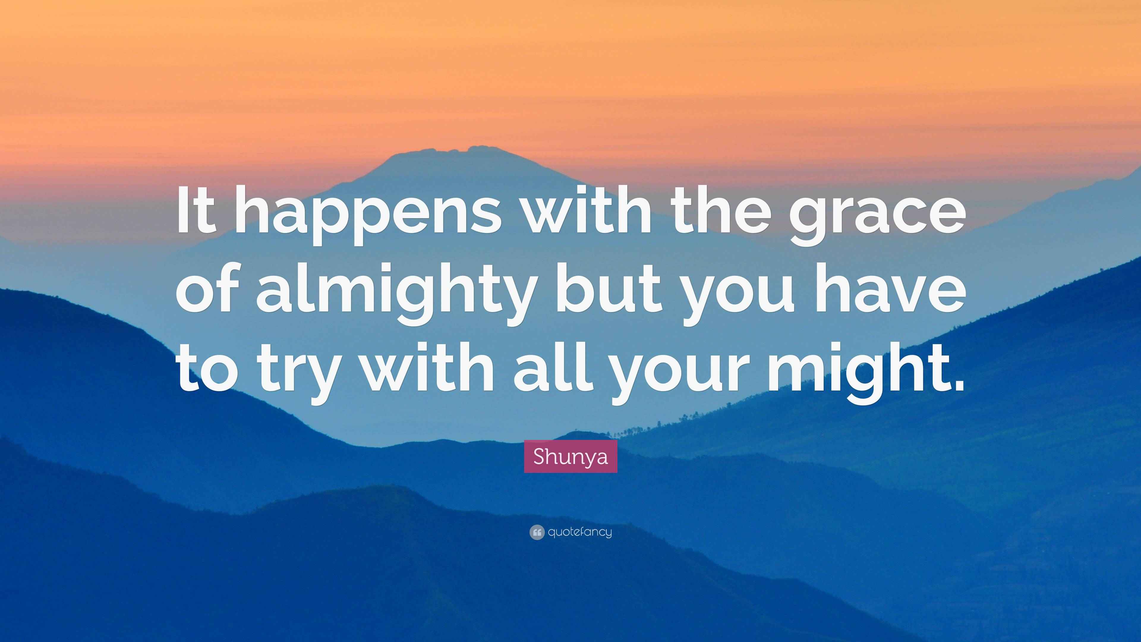 Shunya Quote: “It happens with the grace of almighty but you have to ...