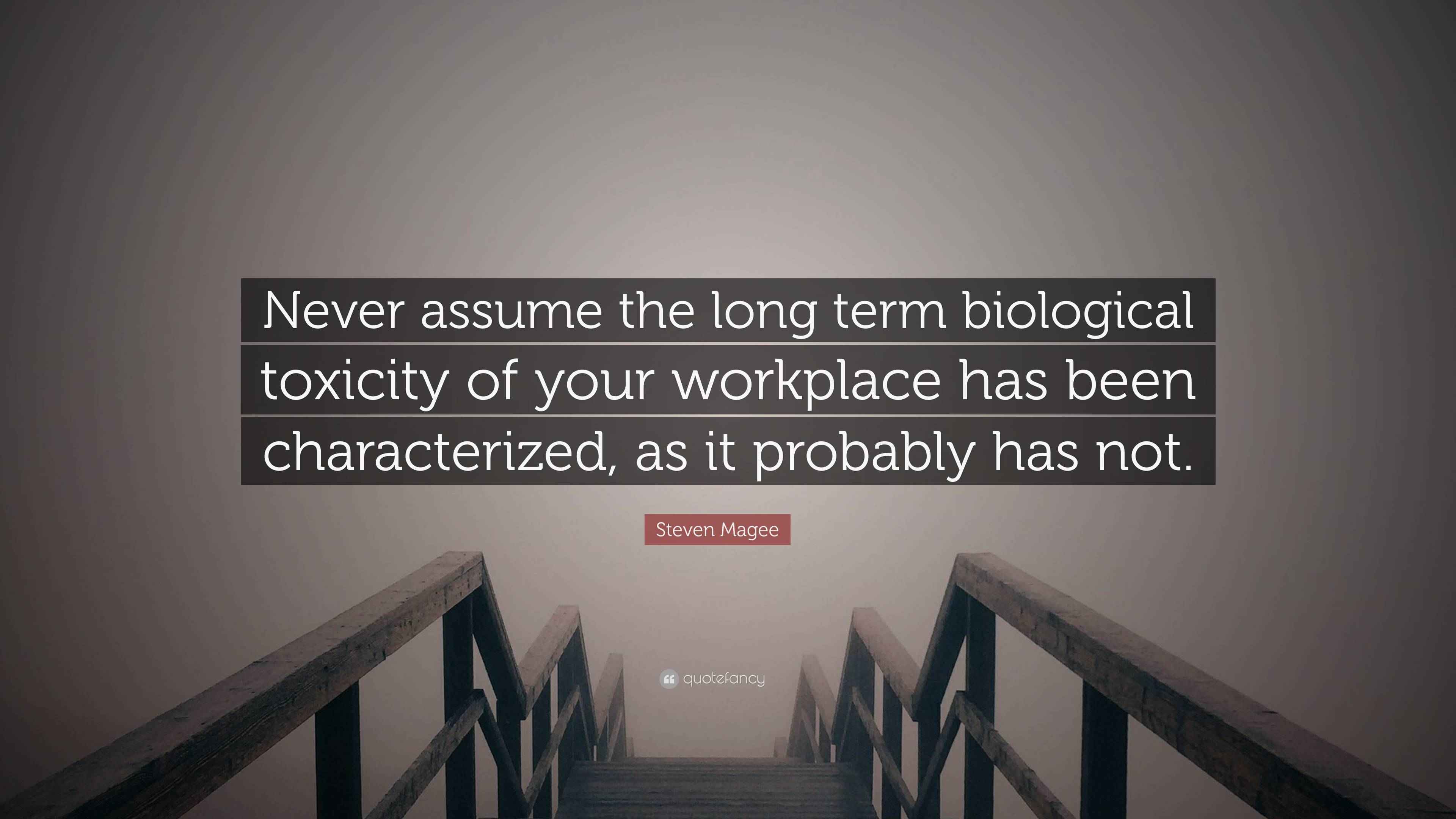 Steven Magee Quote: “Never assume the long term biological toxicity of ...