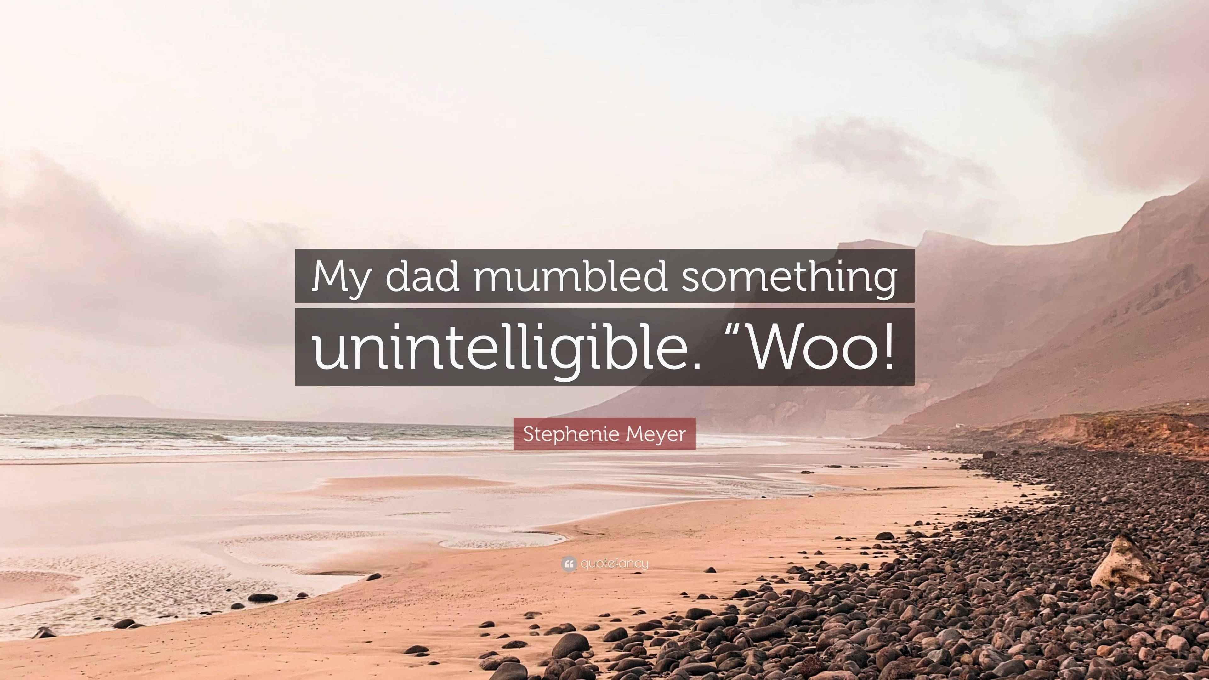 Stephenie Meyer Quote: “My dad mumbled something unintelligible. “Woo!”