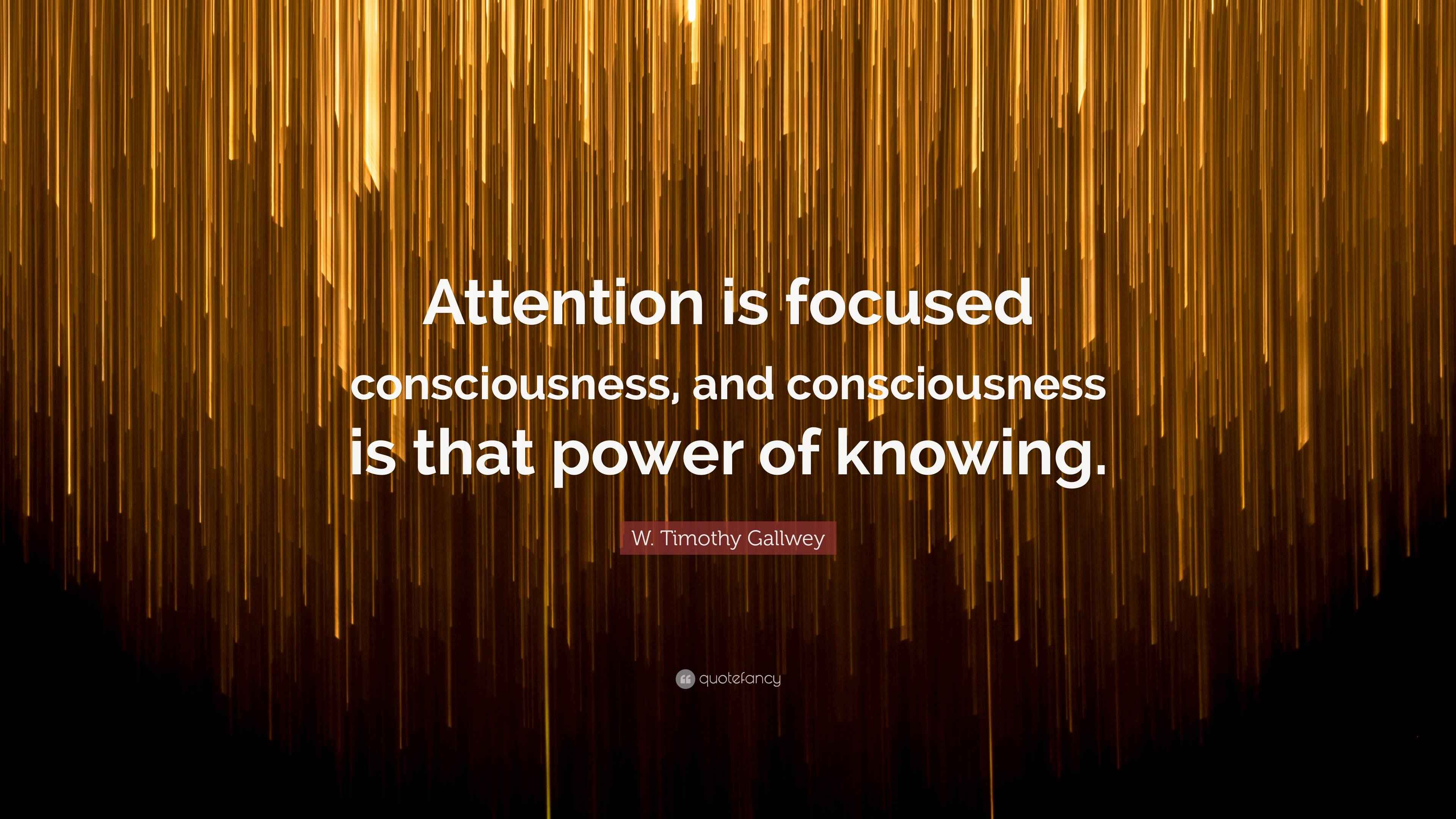 W. Timothy Gallwey Quote: “Attention is focused consciousness, and ...