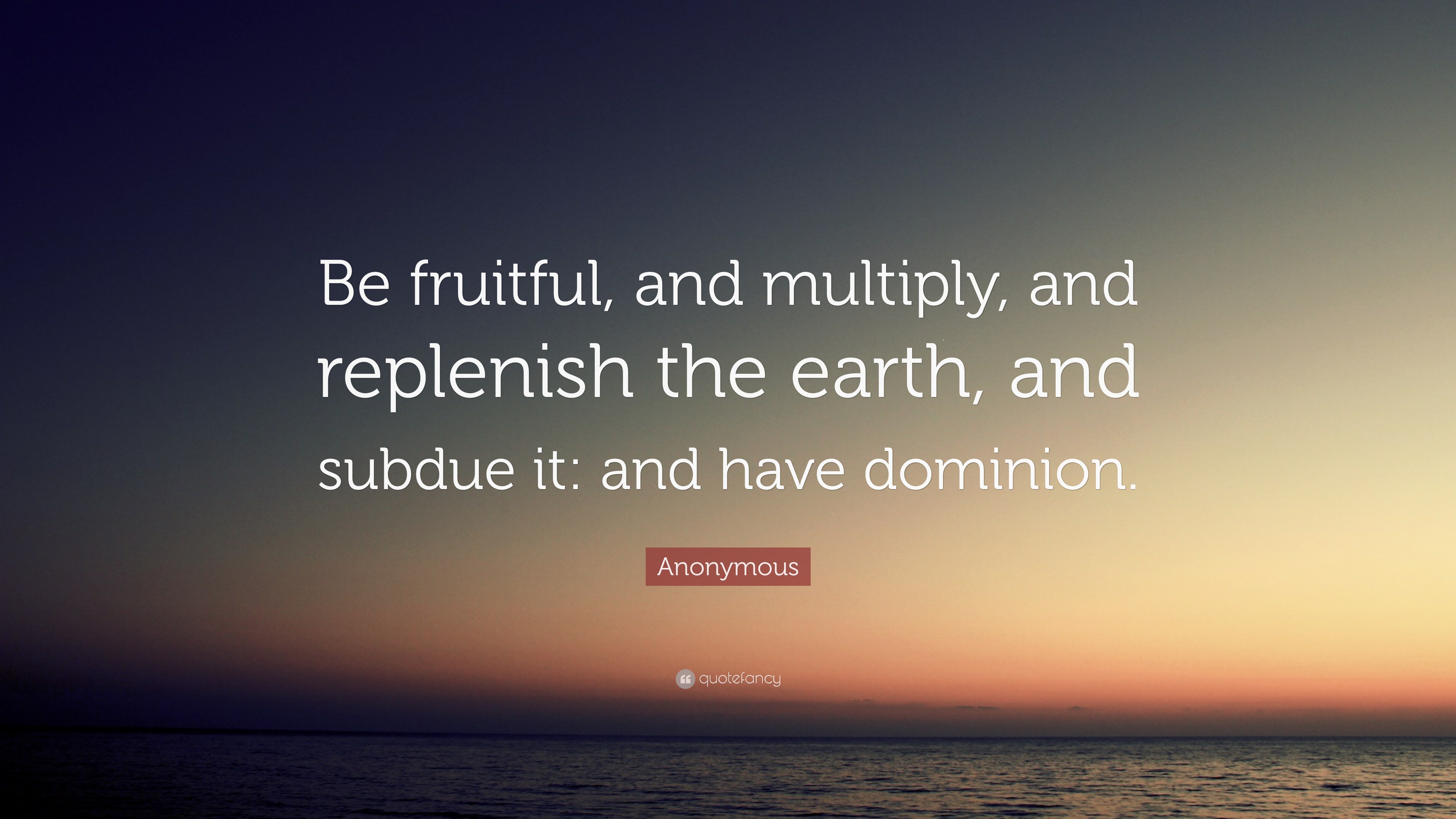 Anonymous Quote: “Be fruitful, and multiply, and replenish the earth ...