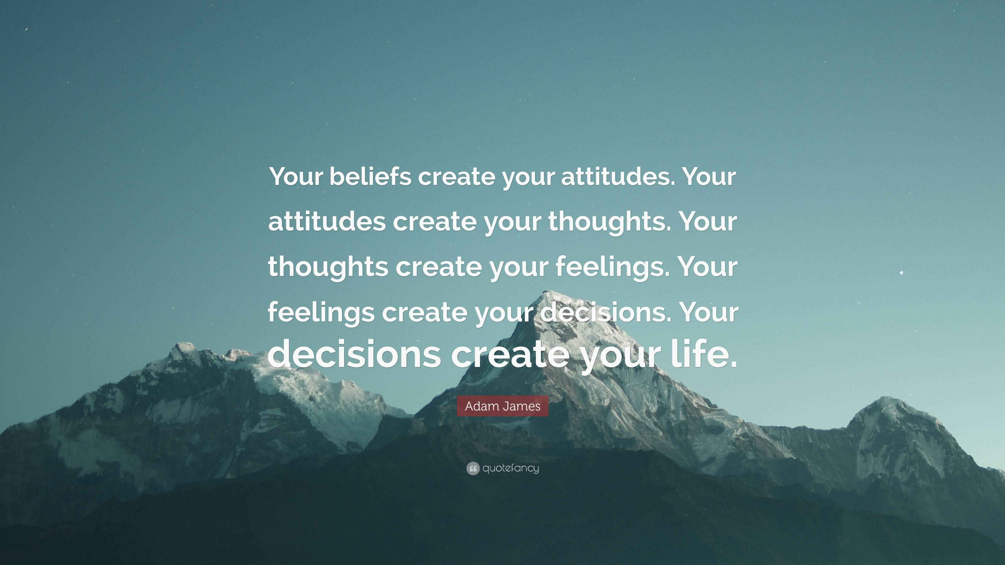 Adam James Quote: “Your beliefs create your attitudes. Your attitudes ...