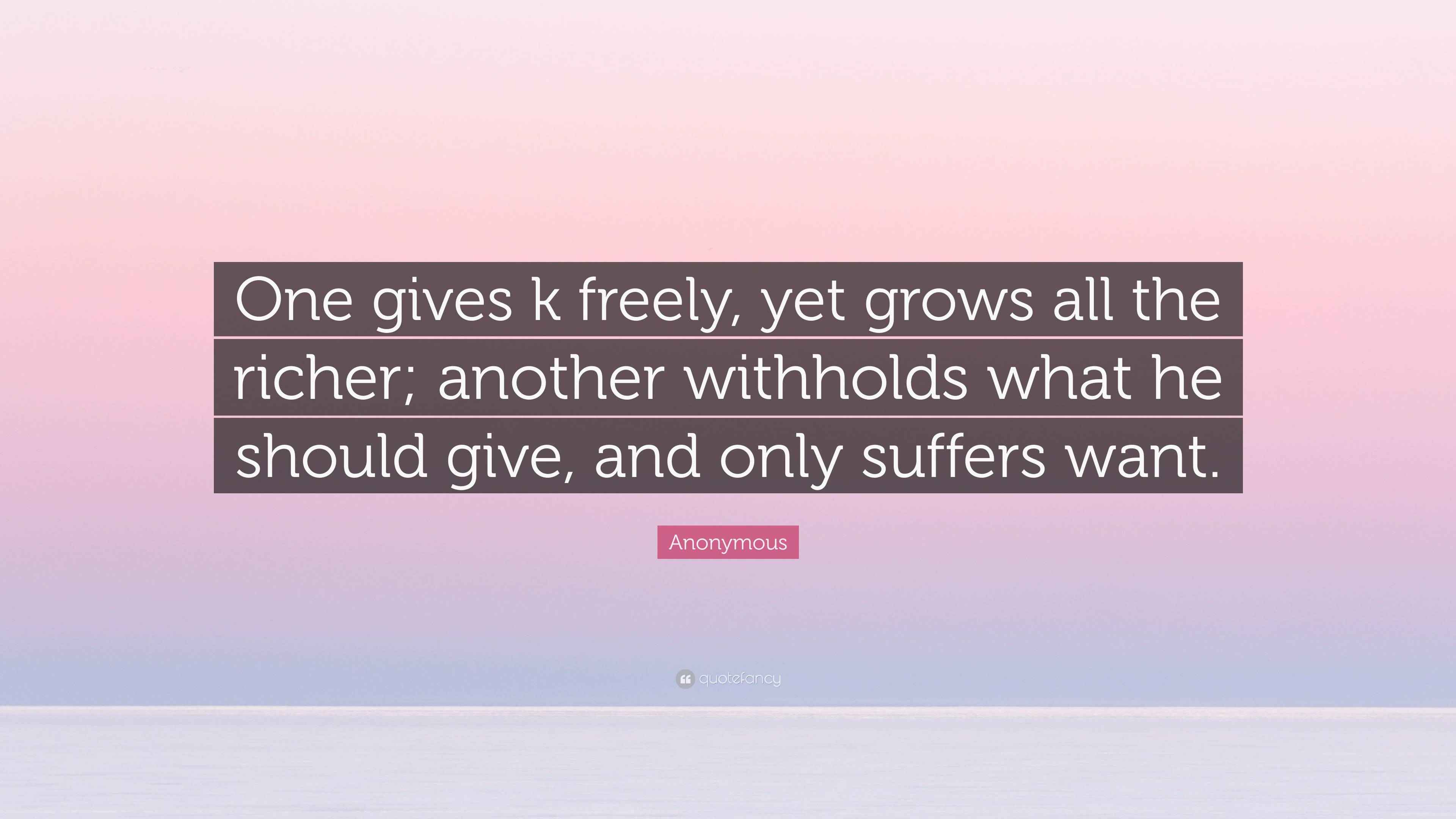 Anonymous Quote: “One gives k freely, yet grows all the richer; another ...