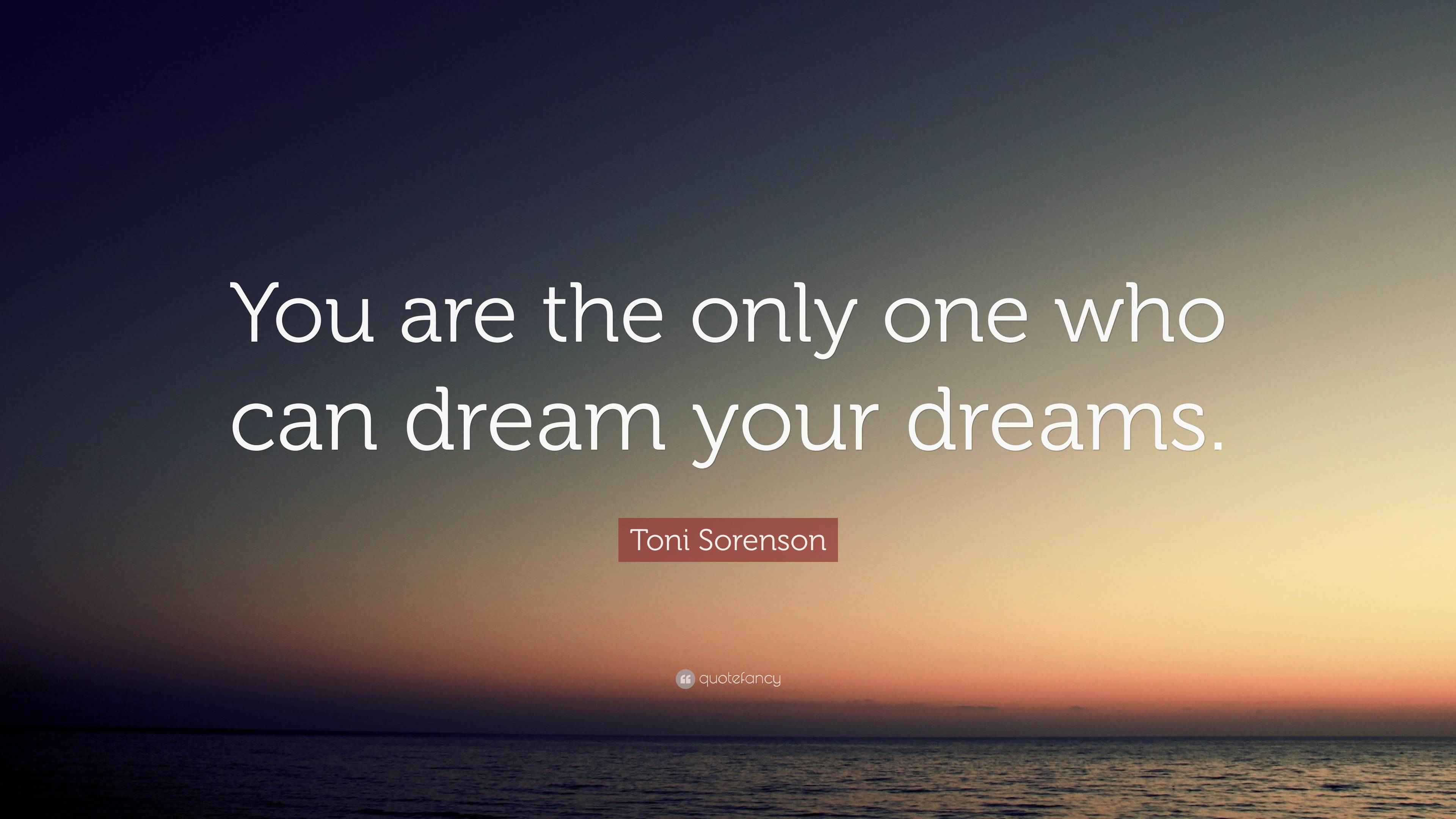 Toni Sorenson Quote: “You are the only one who can dream your dreams.”