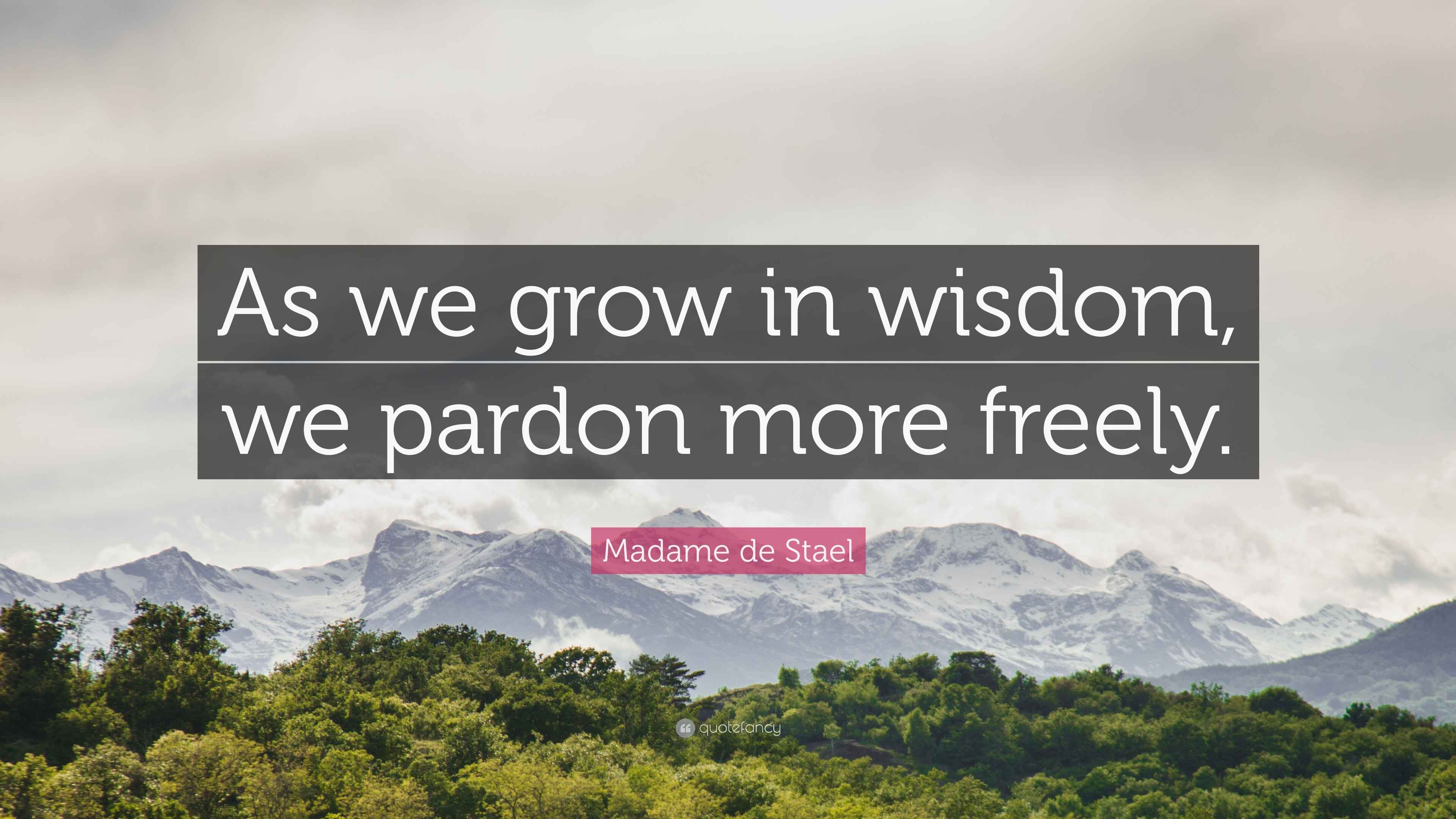 Madame de Stael Quote: “As we grow in wisdom, we pardon more freely.”