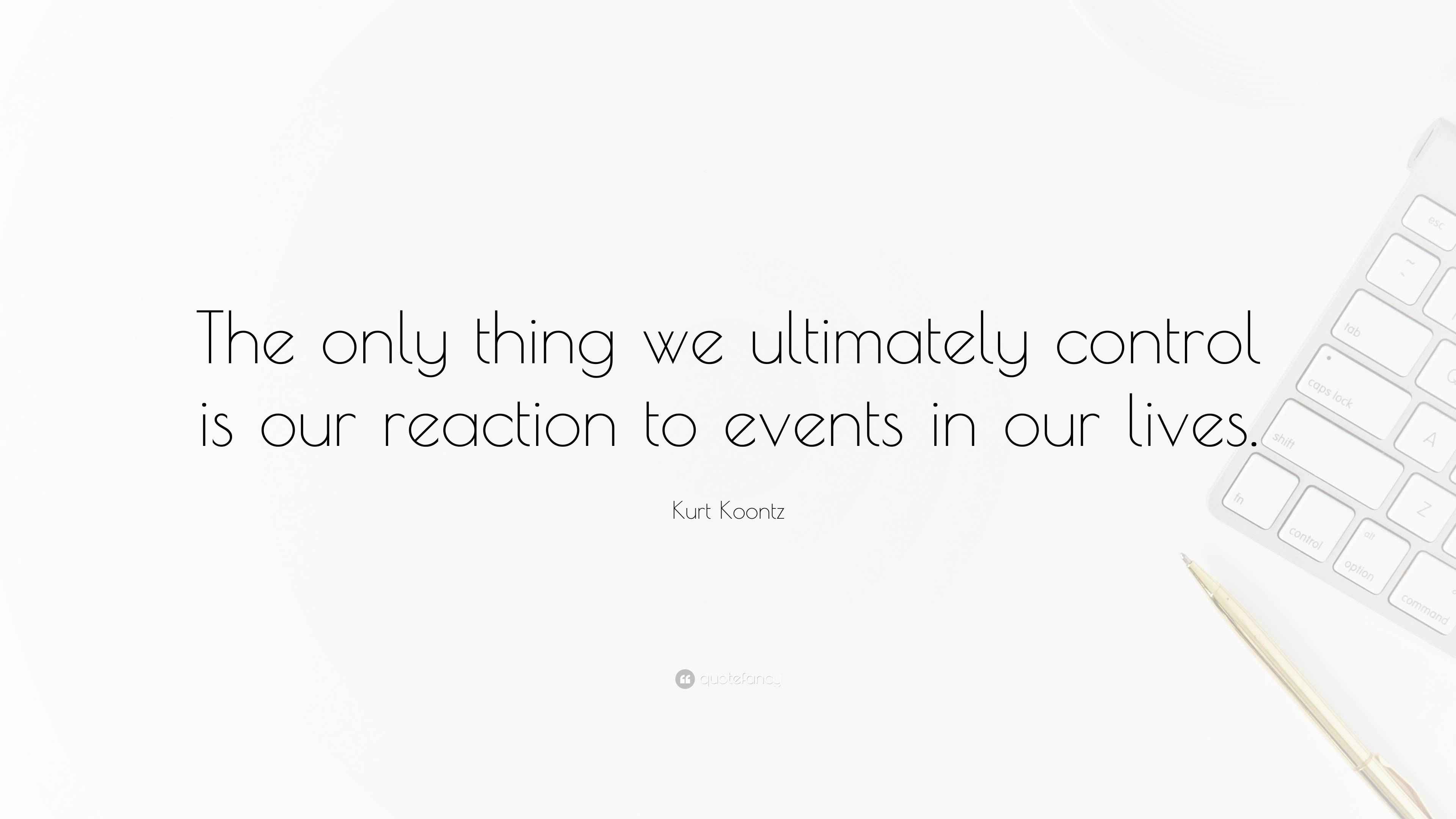 Kurt Koontz Quote: “The only thing we ultimately control is our ...