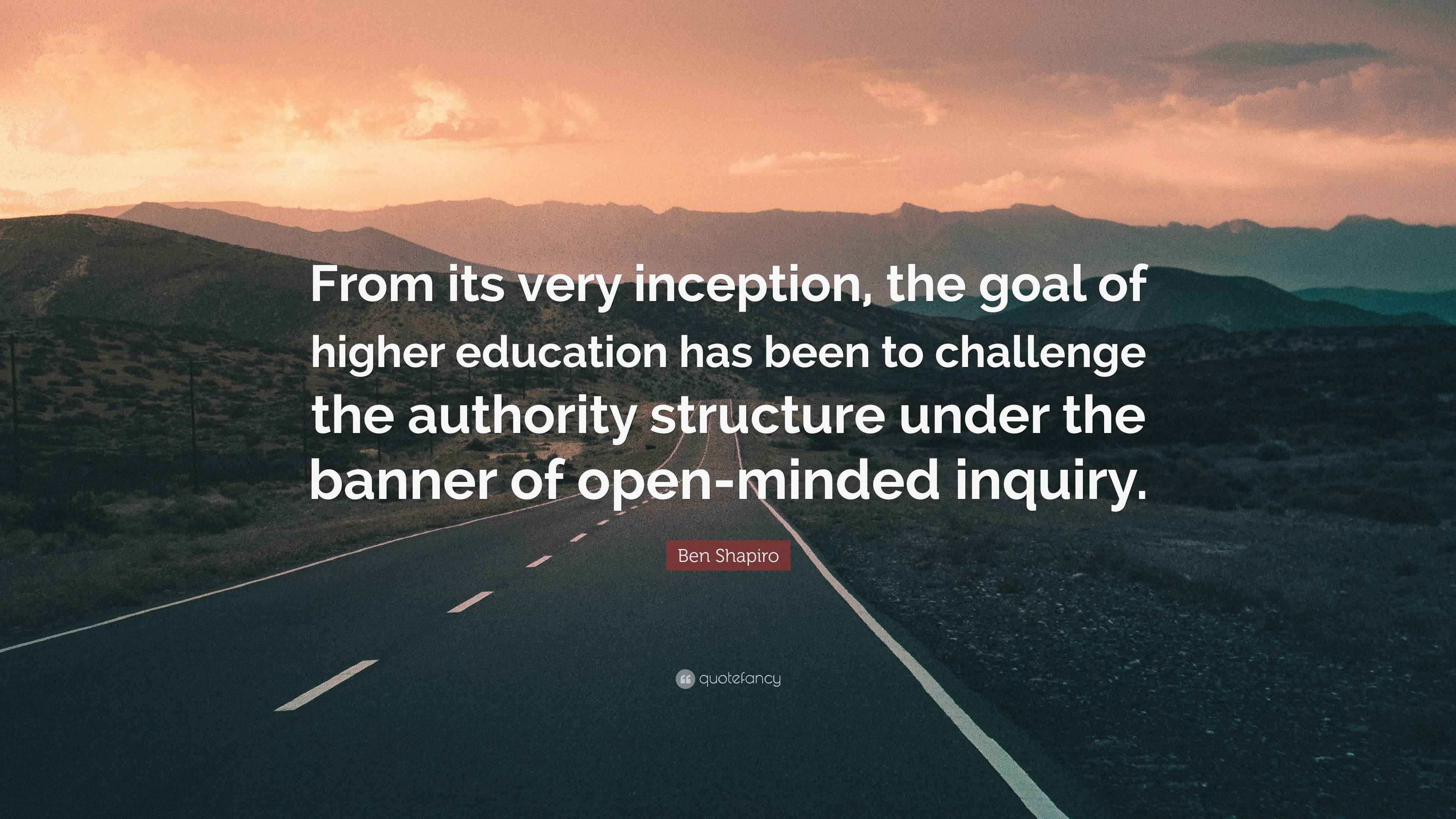 Ben Shapiro Quote: “From its very inception, the goal of higher ...