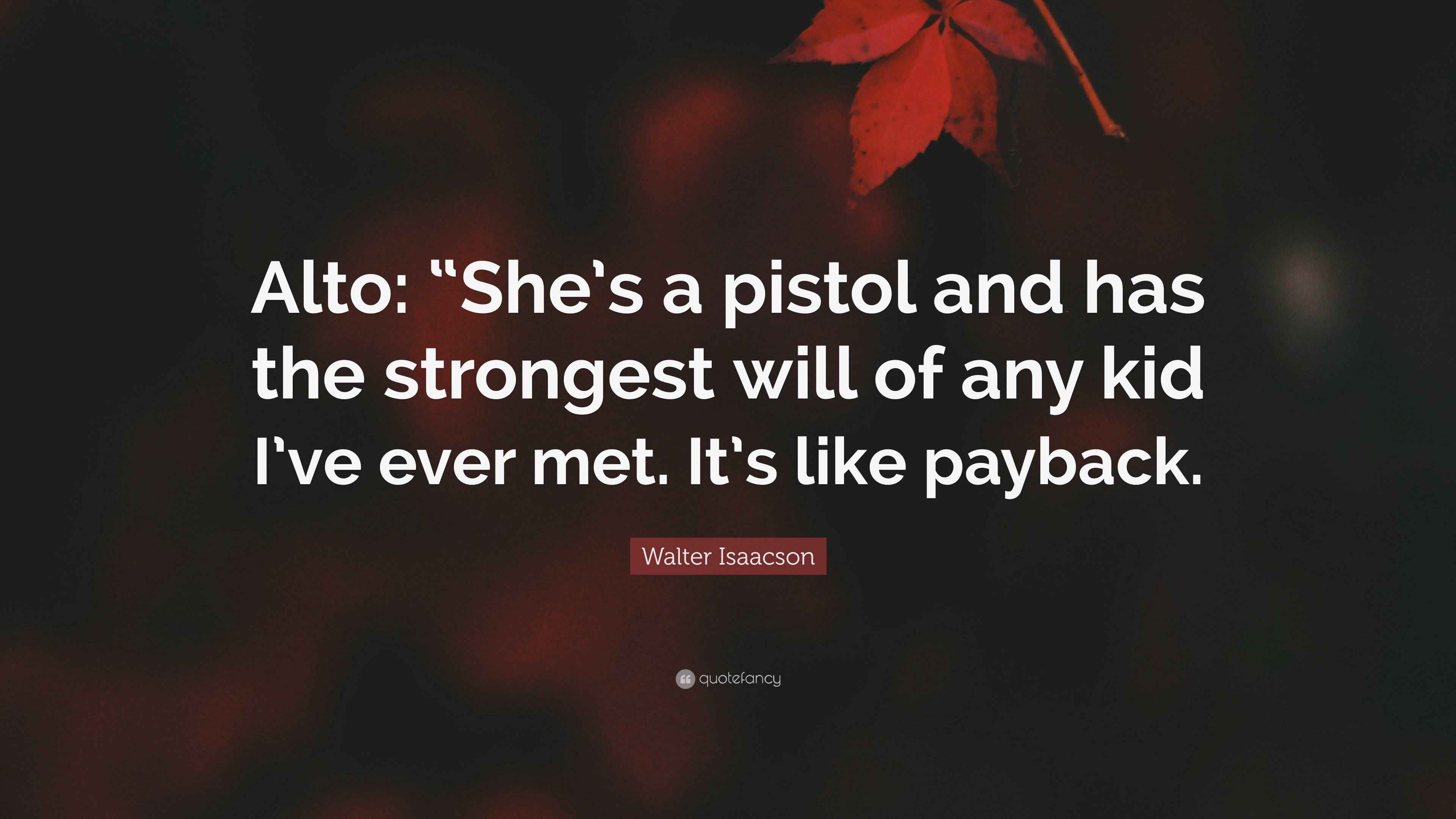 Walter Isaacson Quote: “Alto: “She’s a pistol and has the strongest ...