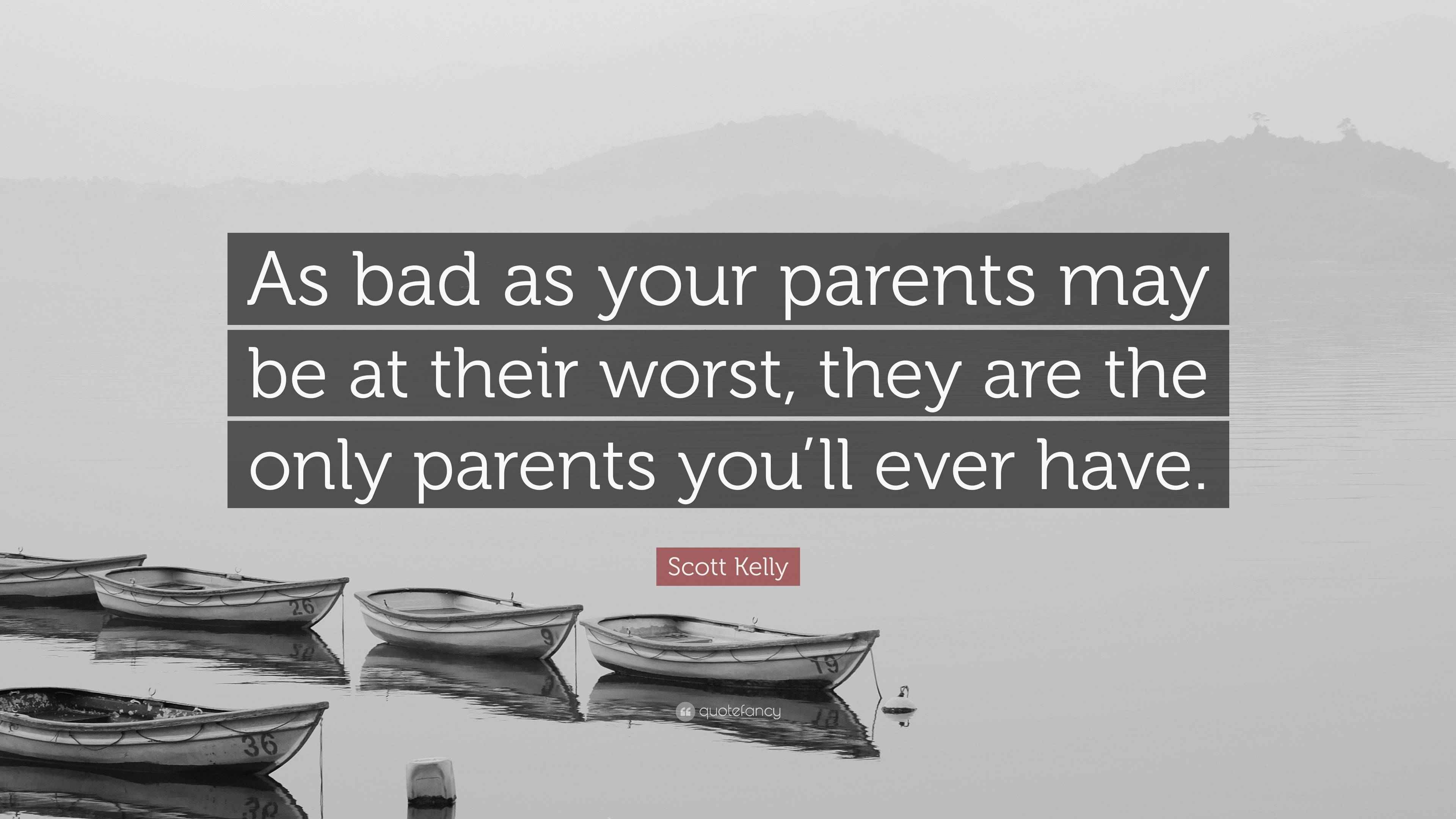 Scott Kelly Quote: “As bad as your parents may be at their worst, they ...
