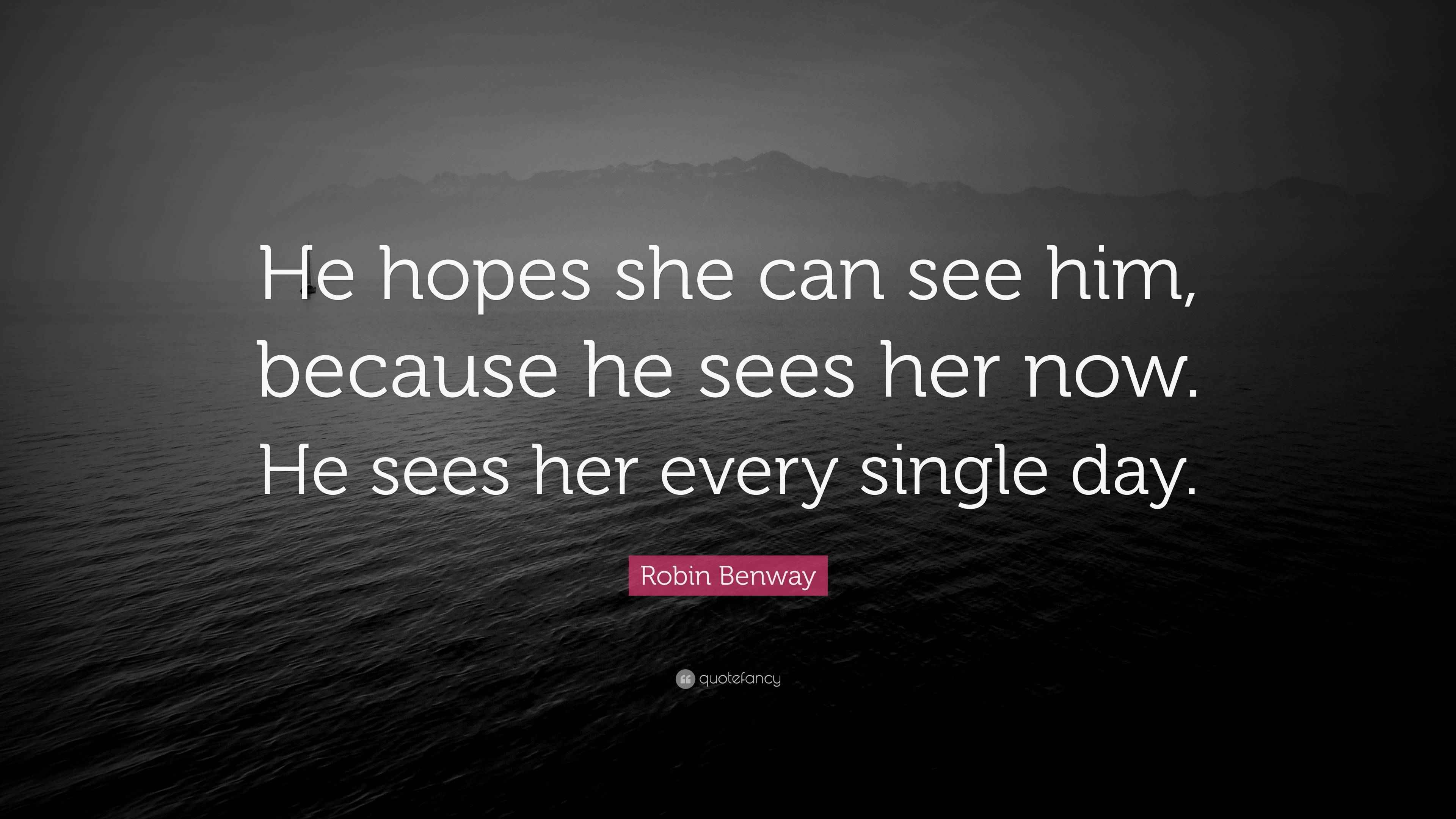 Robin Benway Quote: “He hopes she can see him, because he sees her now ...