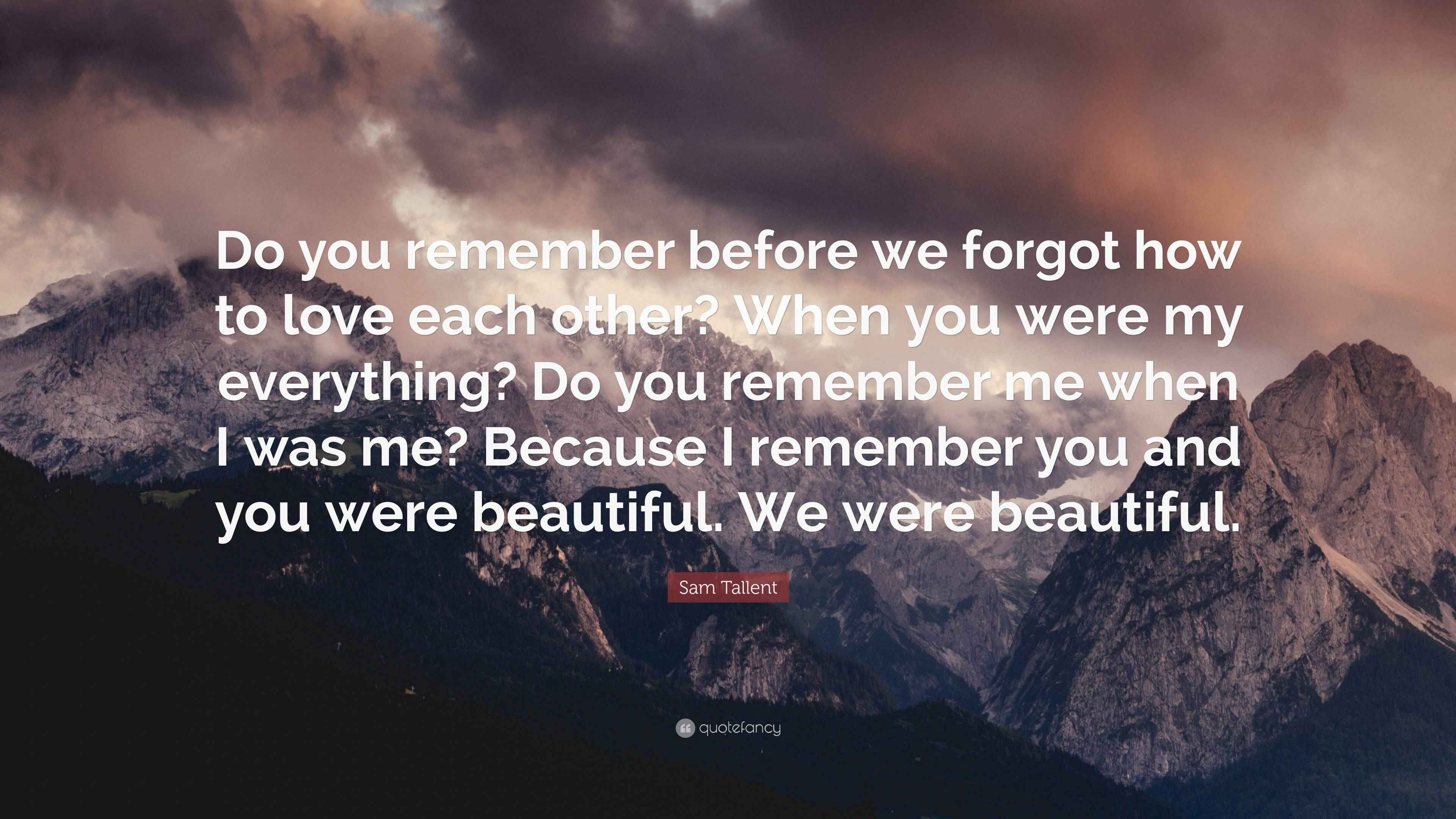 Sam Tallent Quote: “Do you remember before we forgot how to love each ...