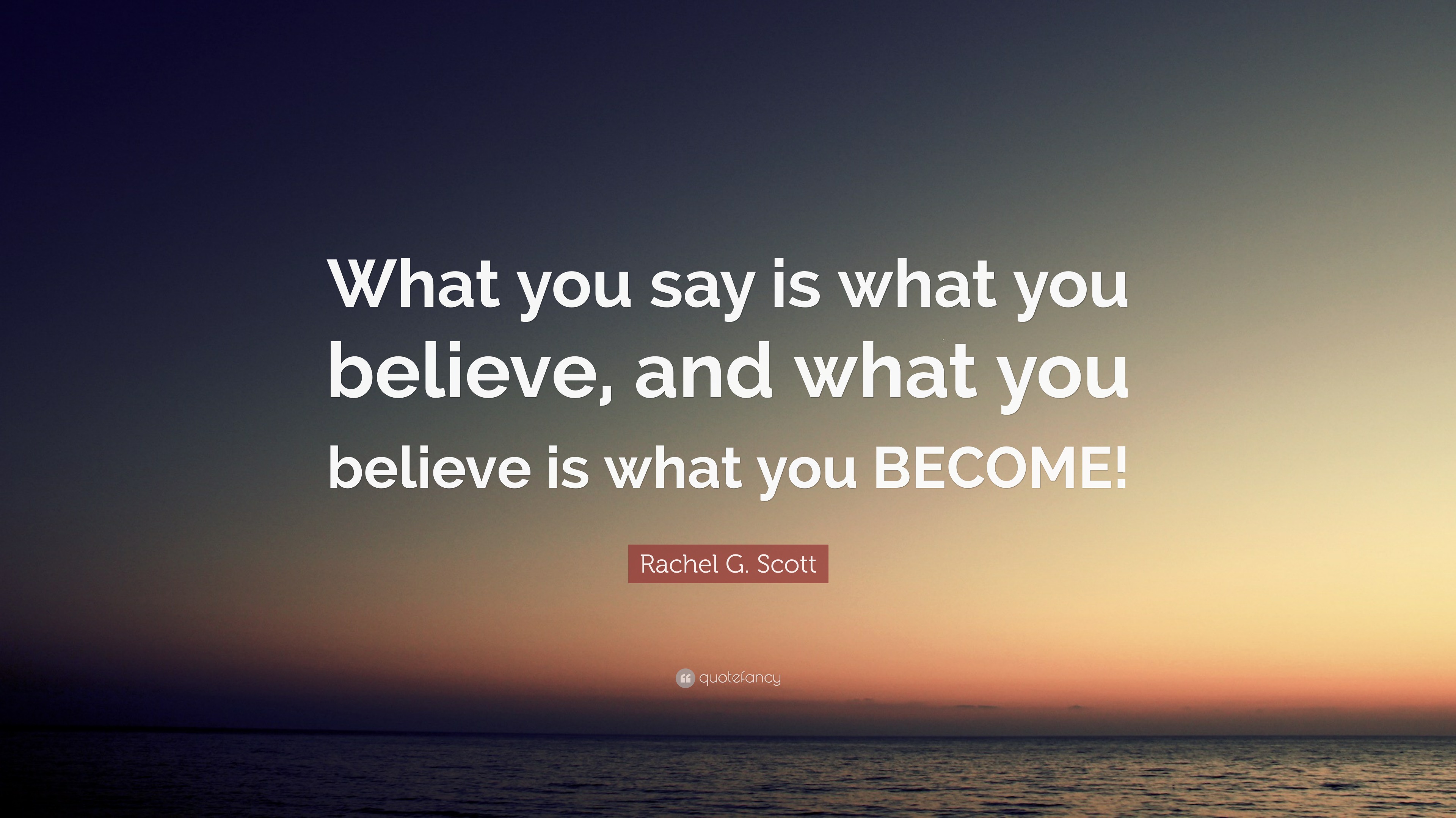 Rachel G. Scott Quote: “What you say is what you believe, and what you ...