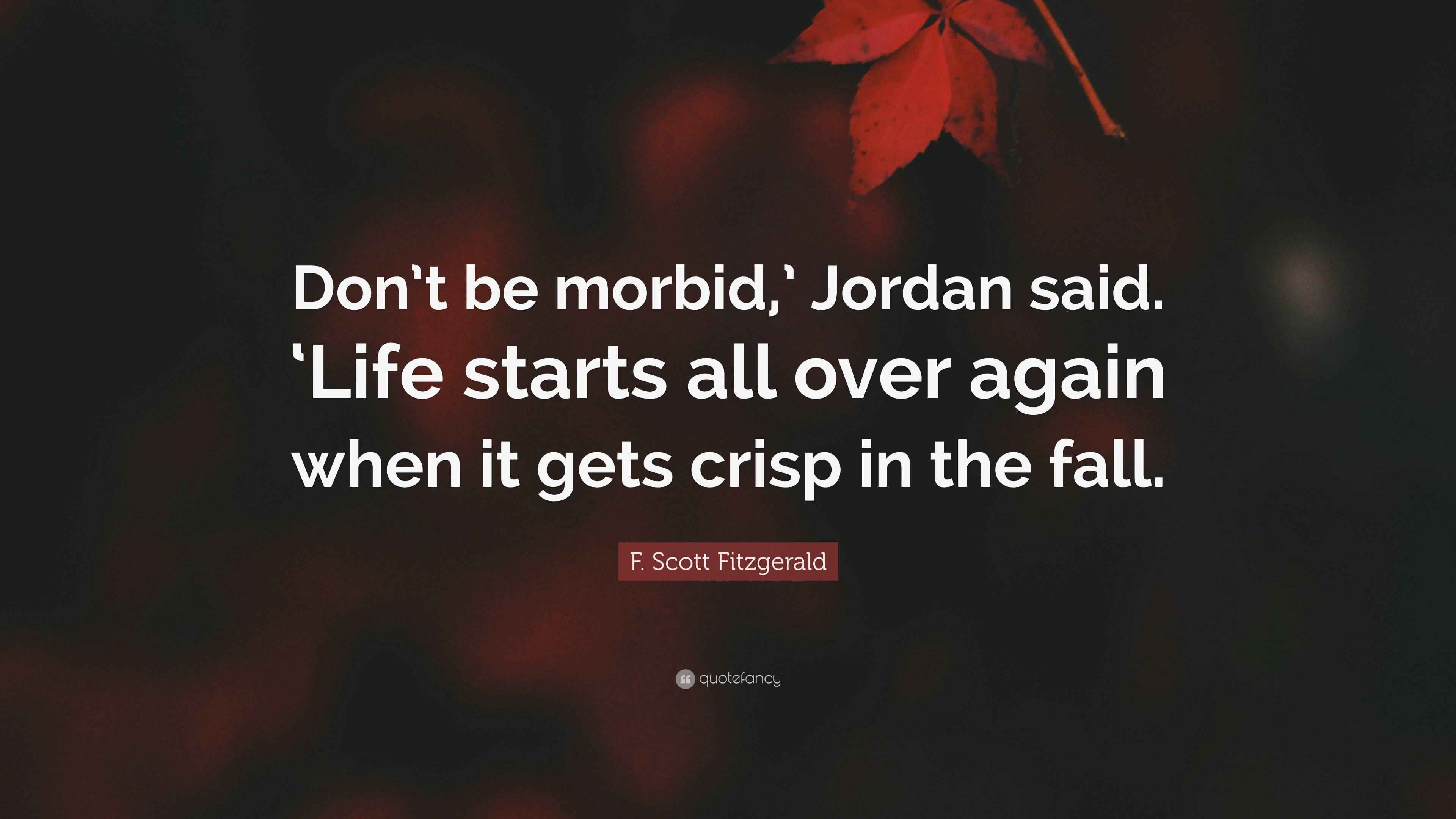 F. Scott Fitzgerald Quote: “Don’t be morbid,’ Jordan said. ‘Life starts ...