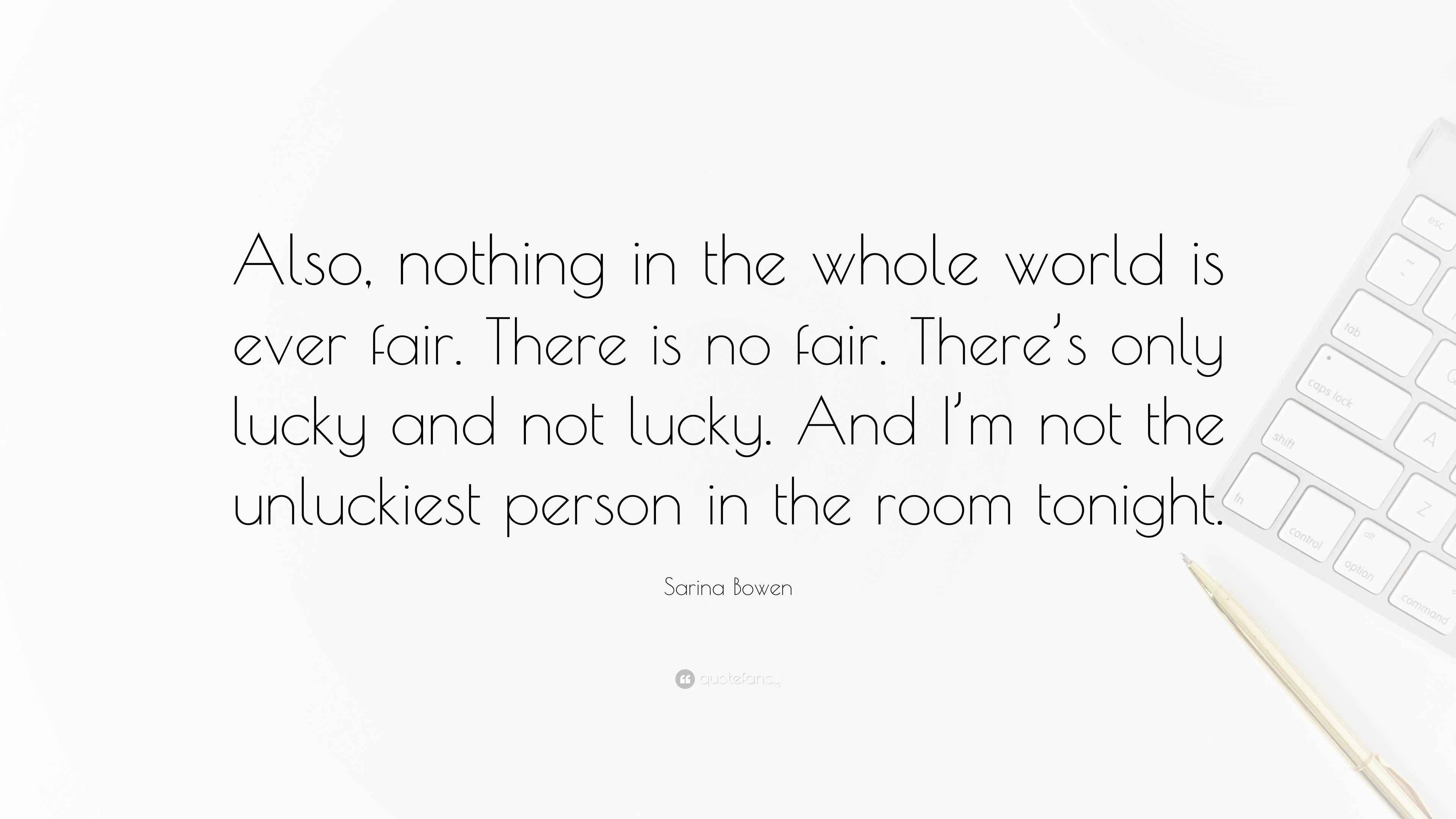 Sarina Bowen Quote: “Also, nothing in the whole world is ever fair ...