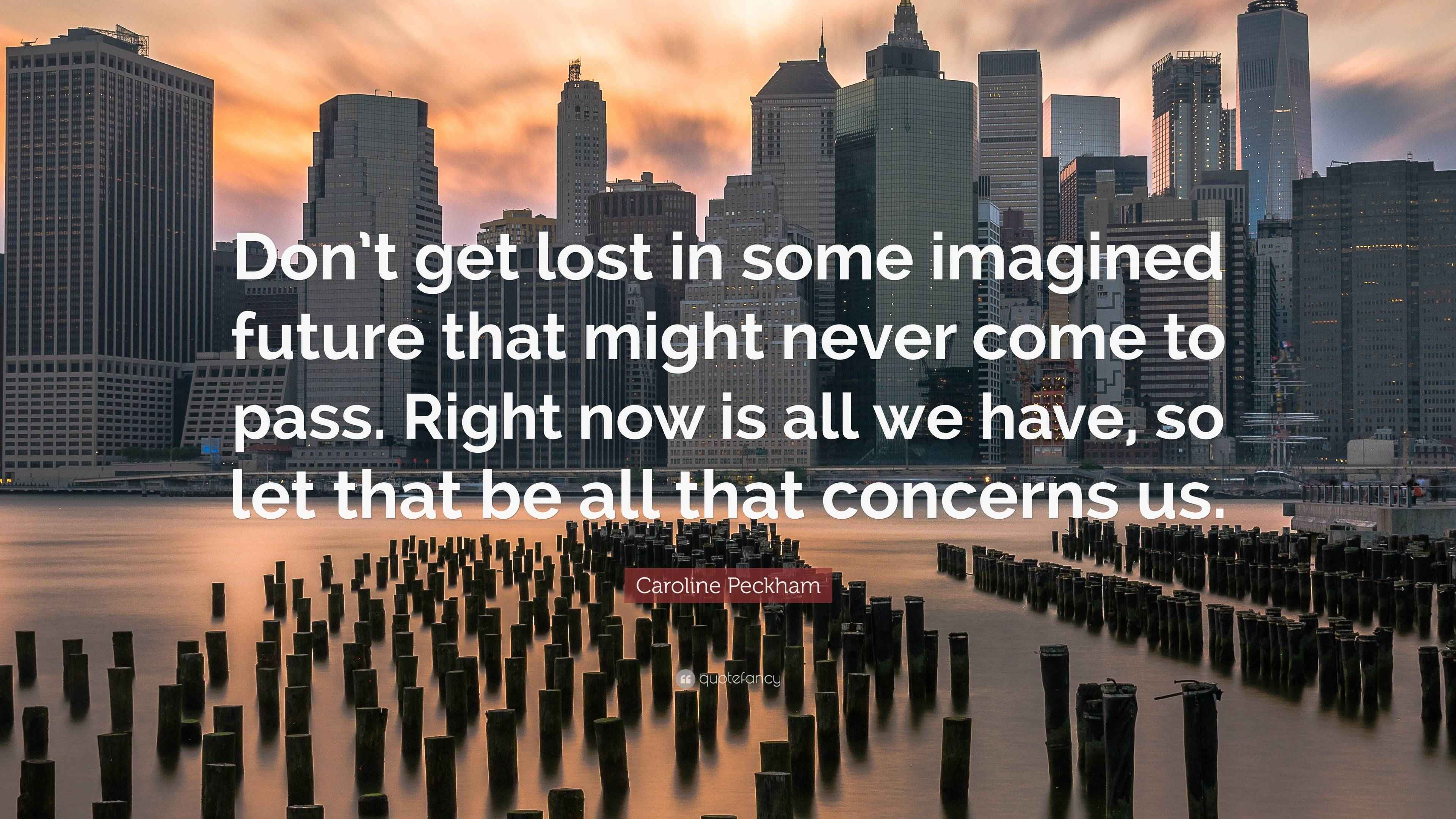 Caroline Peckham Quote: “Don’t get lost in some imagined future that ...