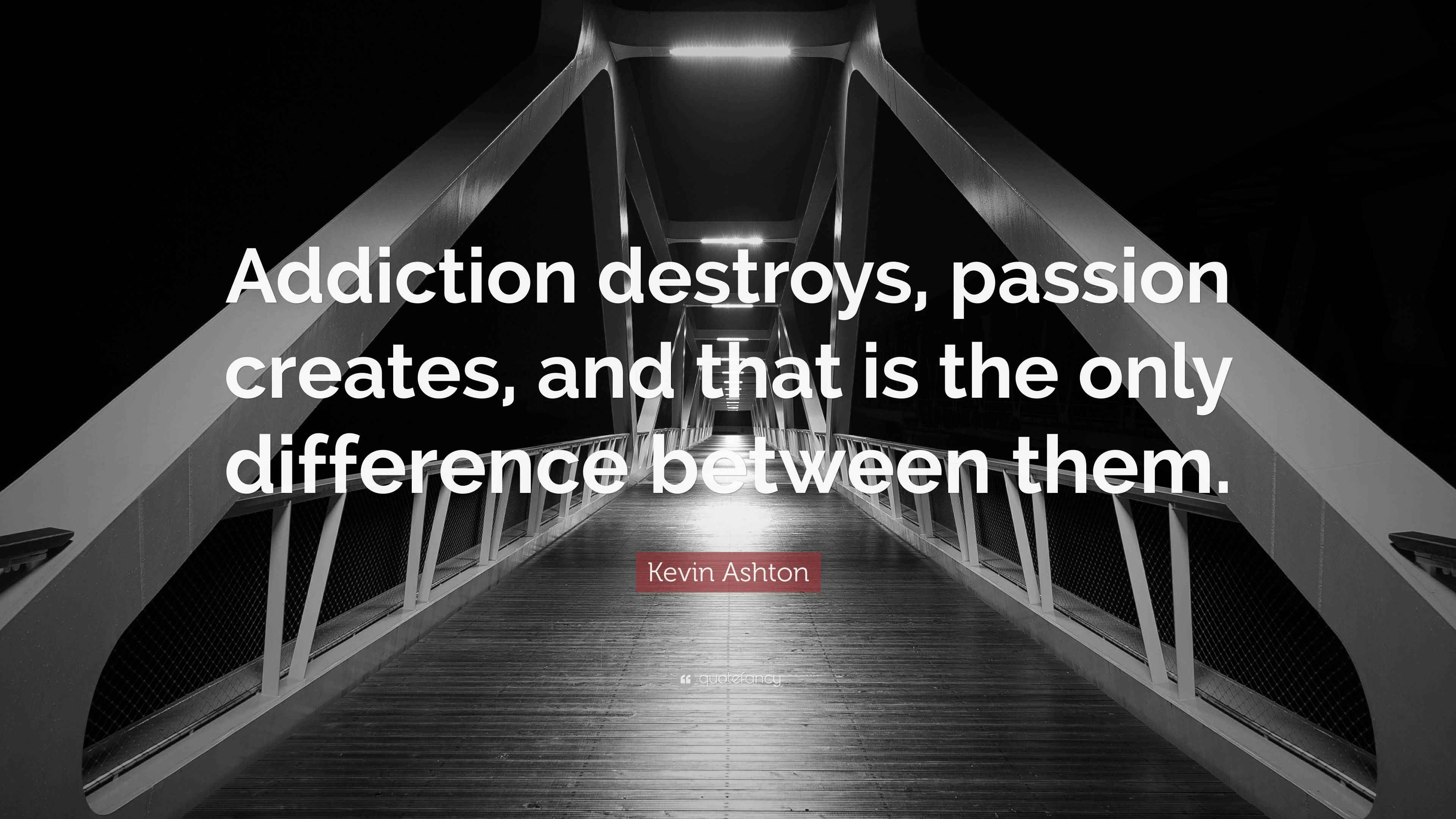Kevin Ashton Quote: “Addiction destroys, passion creates, and that is ...