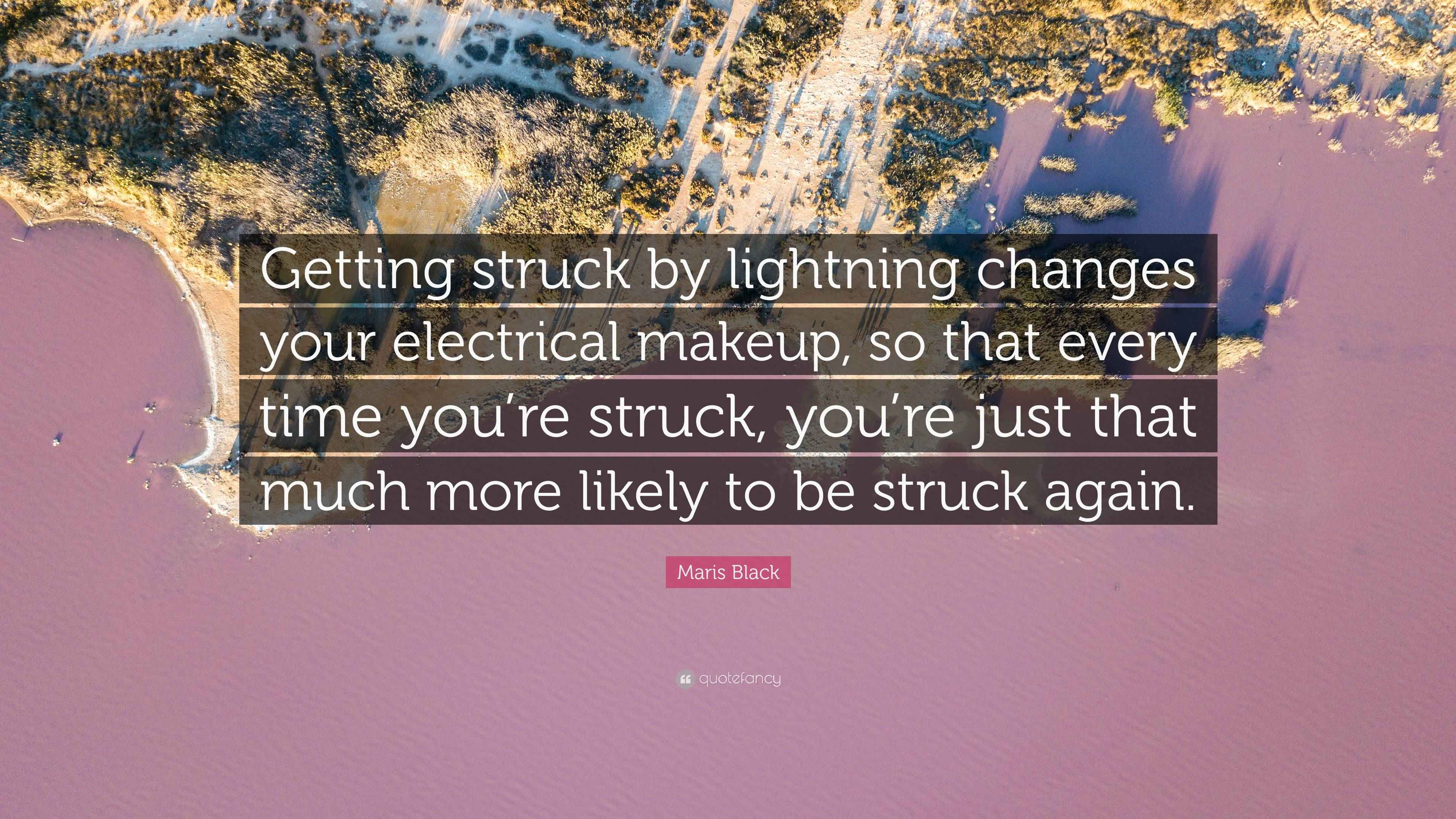 Maris Black Quote: “Getting struck by lightning changes your electrical makeup, so that every ...