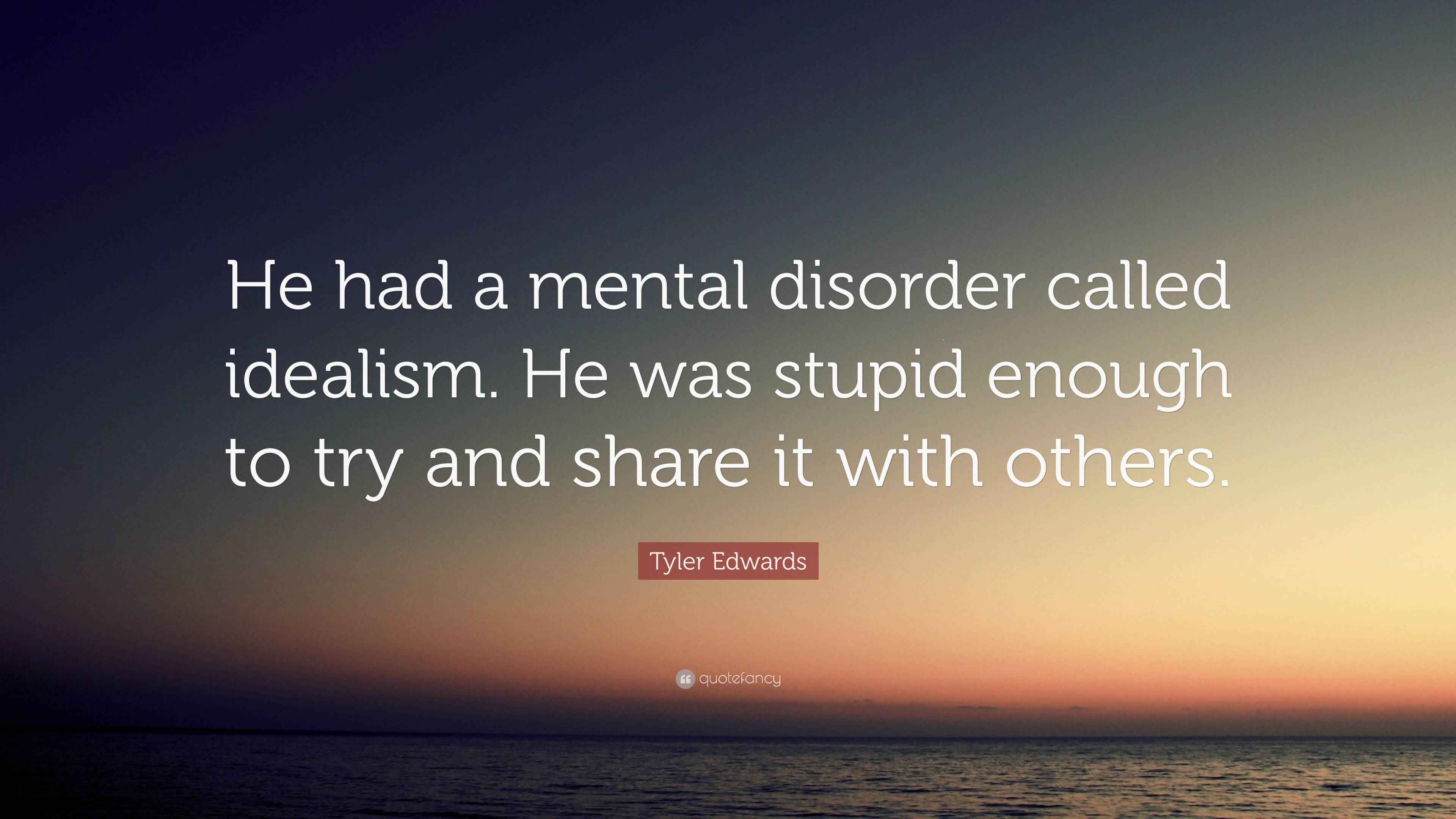 Tyler Edwards Quote: “He had a mental disorder called idealism. He was ...