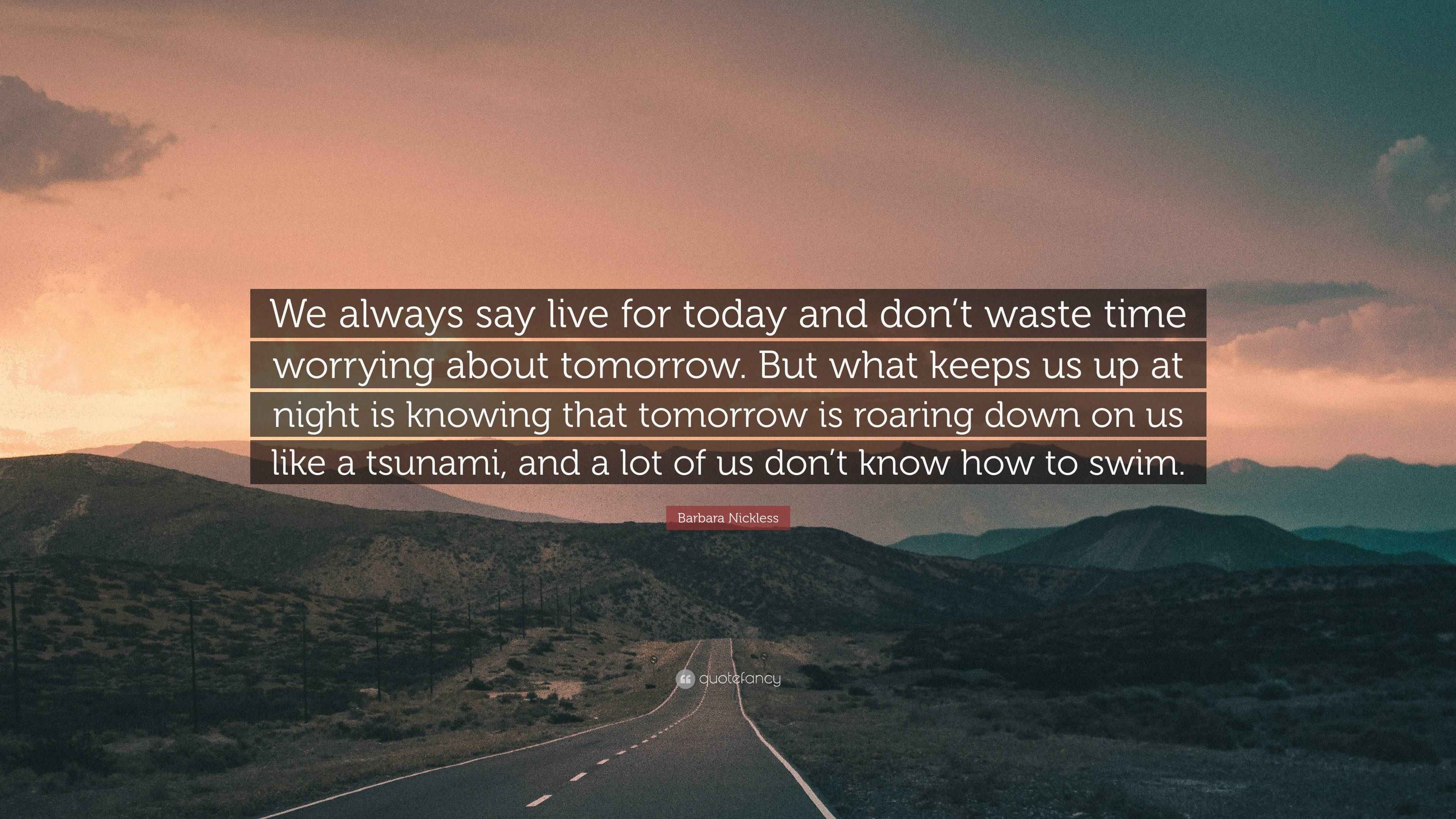 Barbara Nickless Quote: “We always say live for today and don’t waste ...