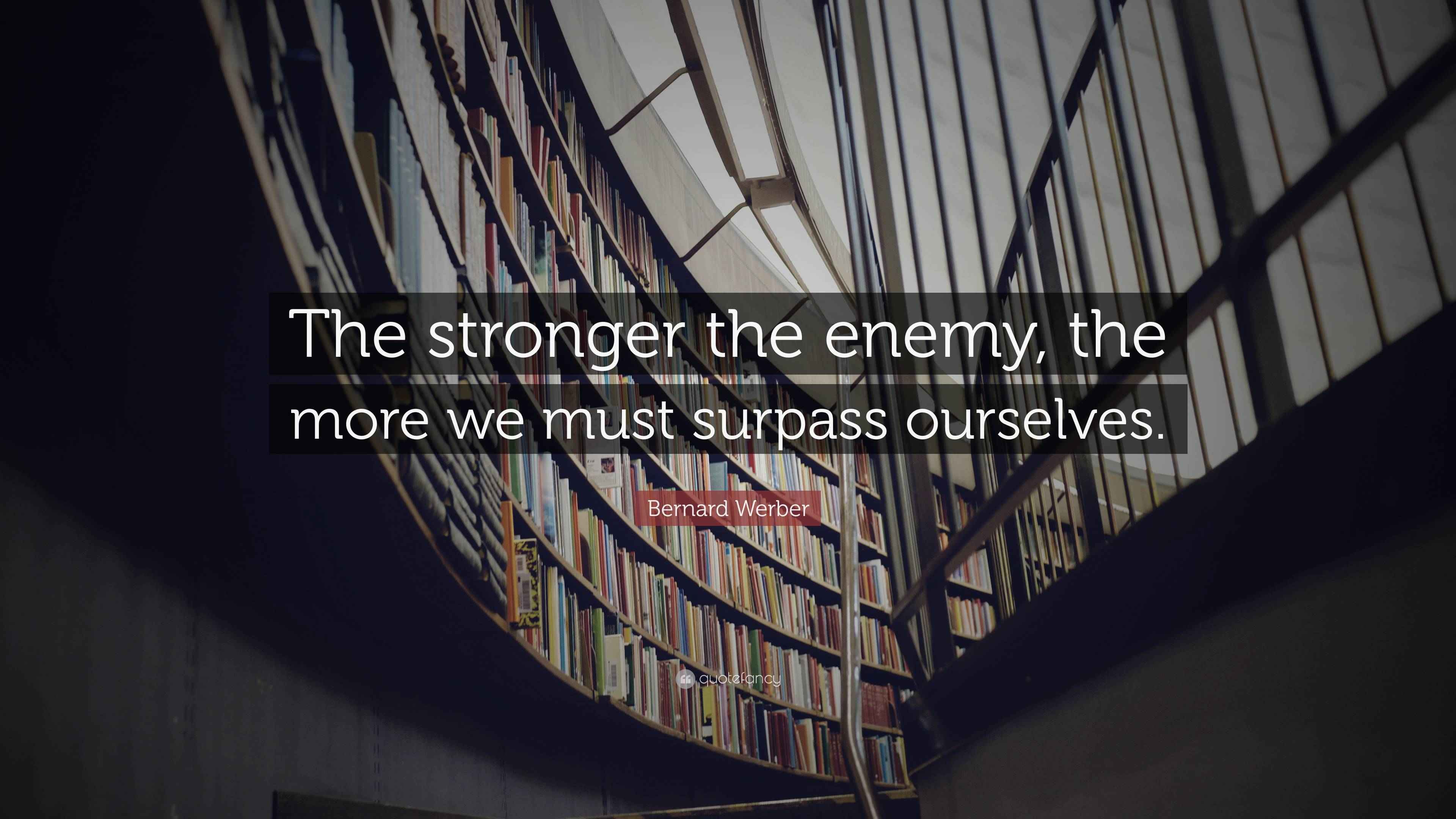 Bernard Werber Quote: “The stronger the enemy, the more we must surpass ...
