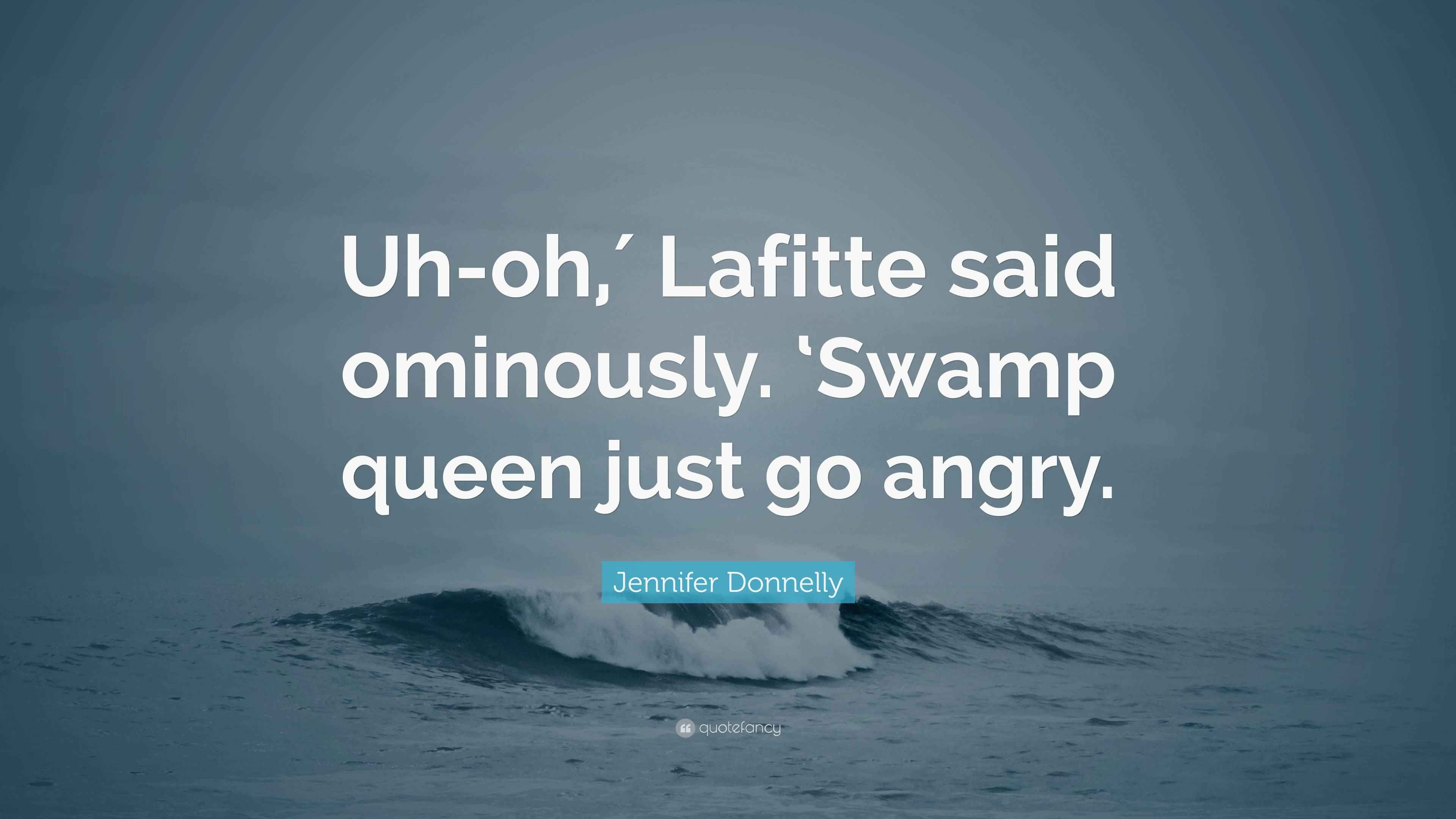 Jennifer Donnelly Quote: “Uh-oh,′ Lafitte said ominously. ‘Swamp queen ...