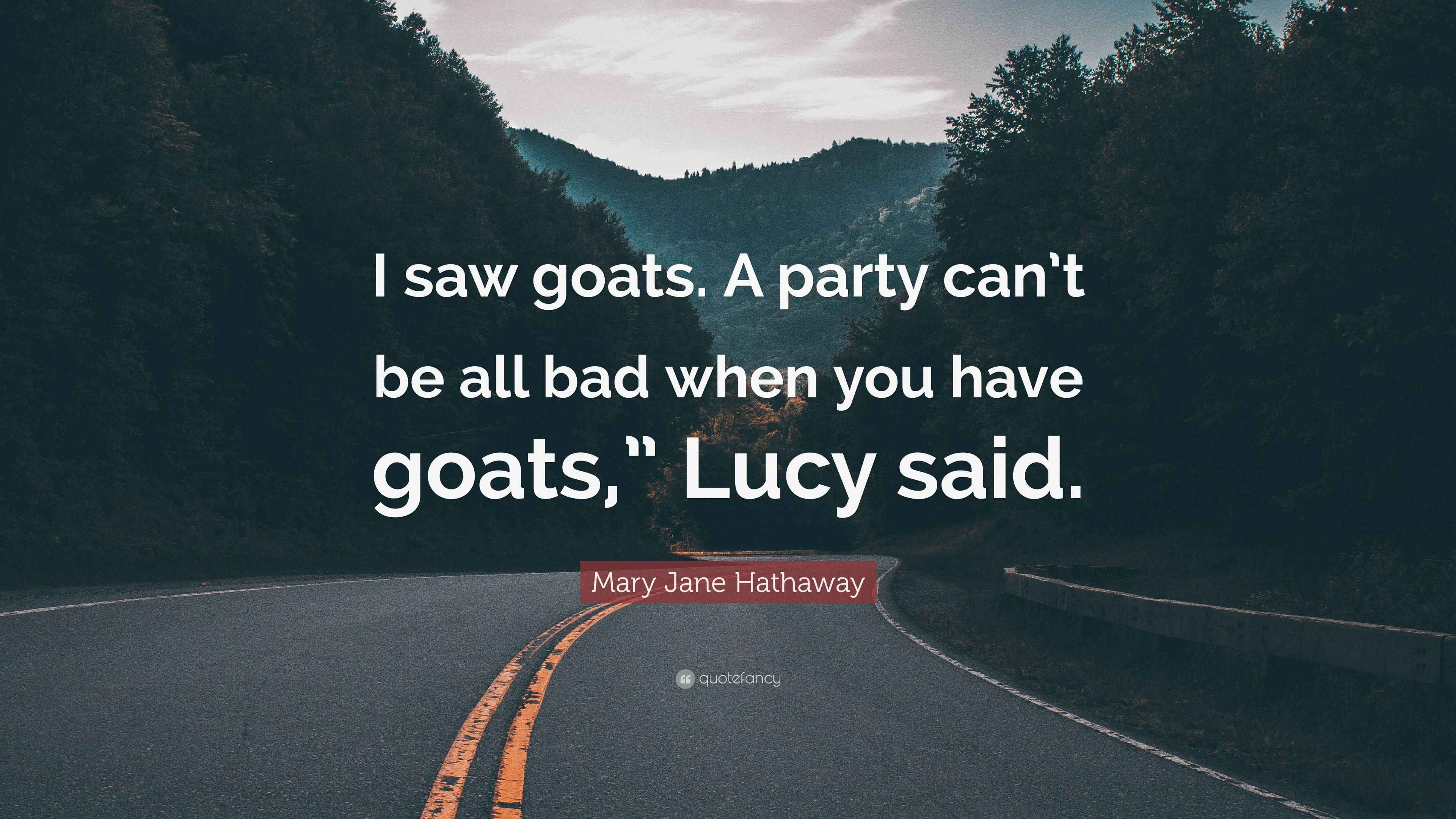 Mary Jane Hathaway Quote: “I saw goats. A party can’t be all bad when ...