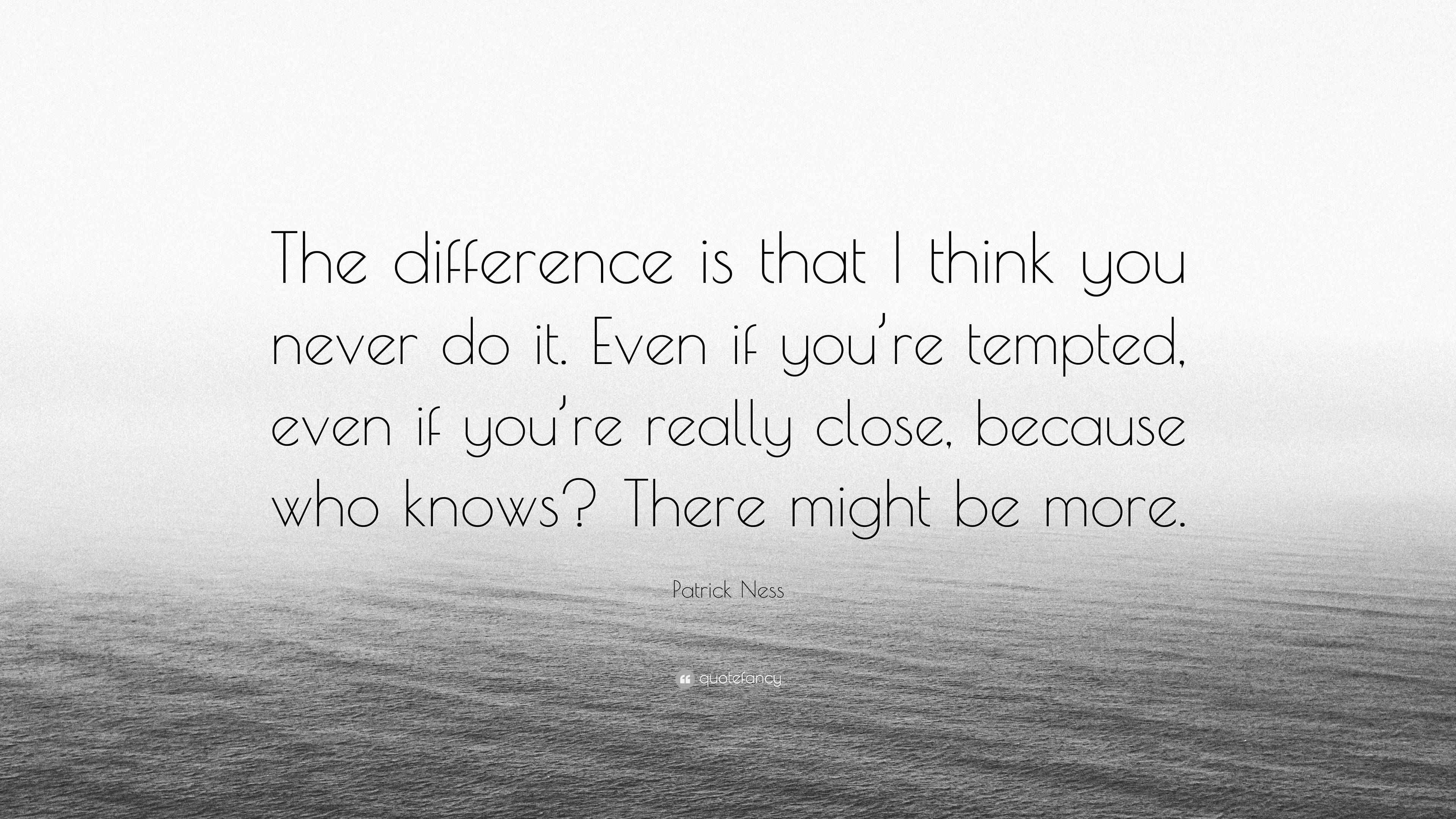 Patrick Ness Quote: “The difference is that I think you never do it ...