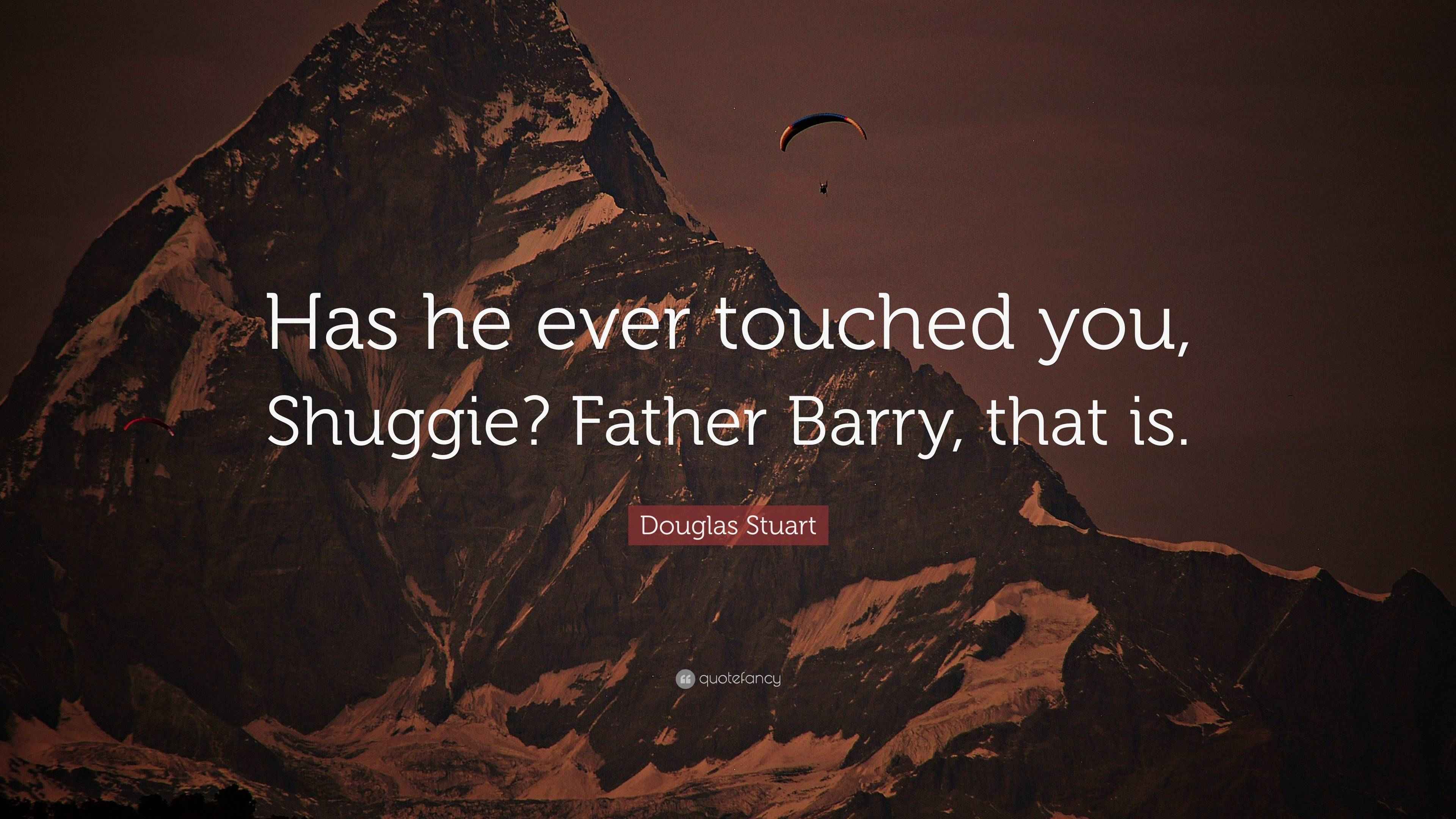 Douglas Stuart Quote: “Has he ever touched you, Shuggie? Father Barry ...