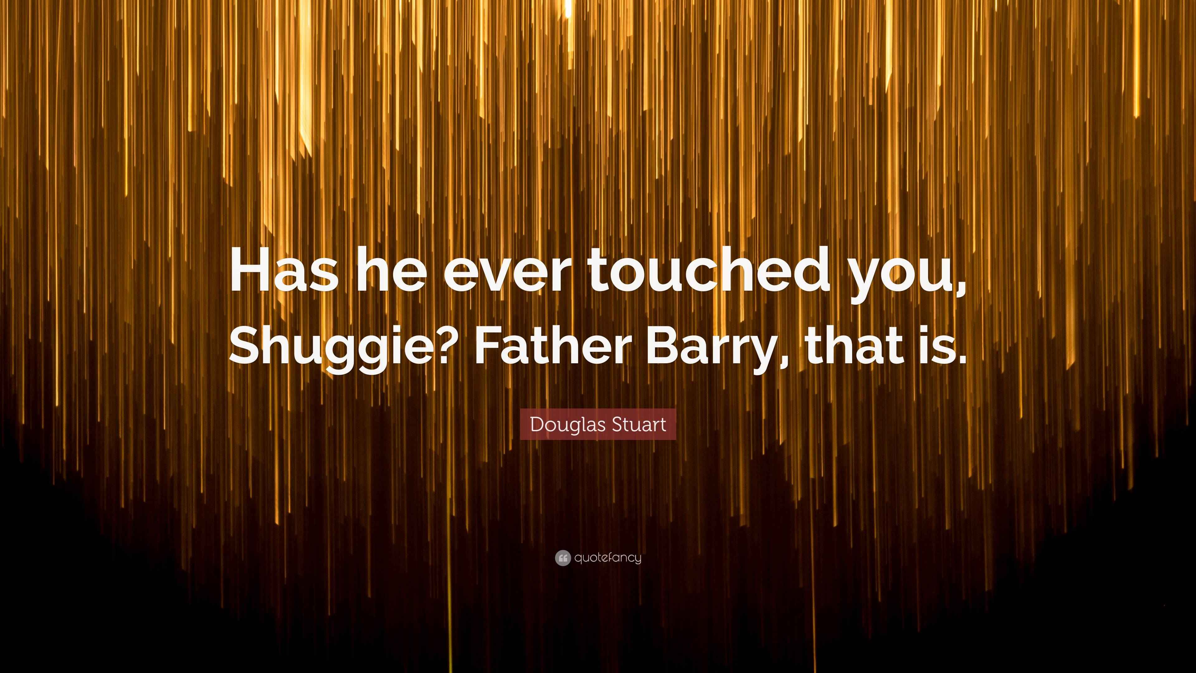 Douglas Stuart Quote: “Has he ever touched you, Shuggie? Father Barry ...