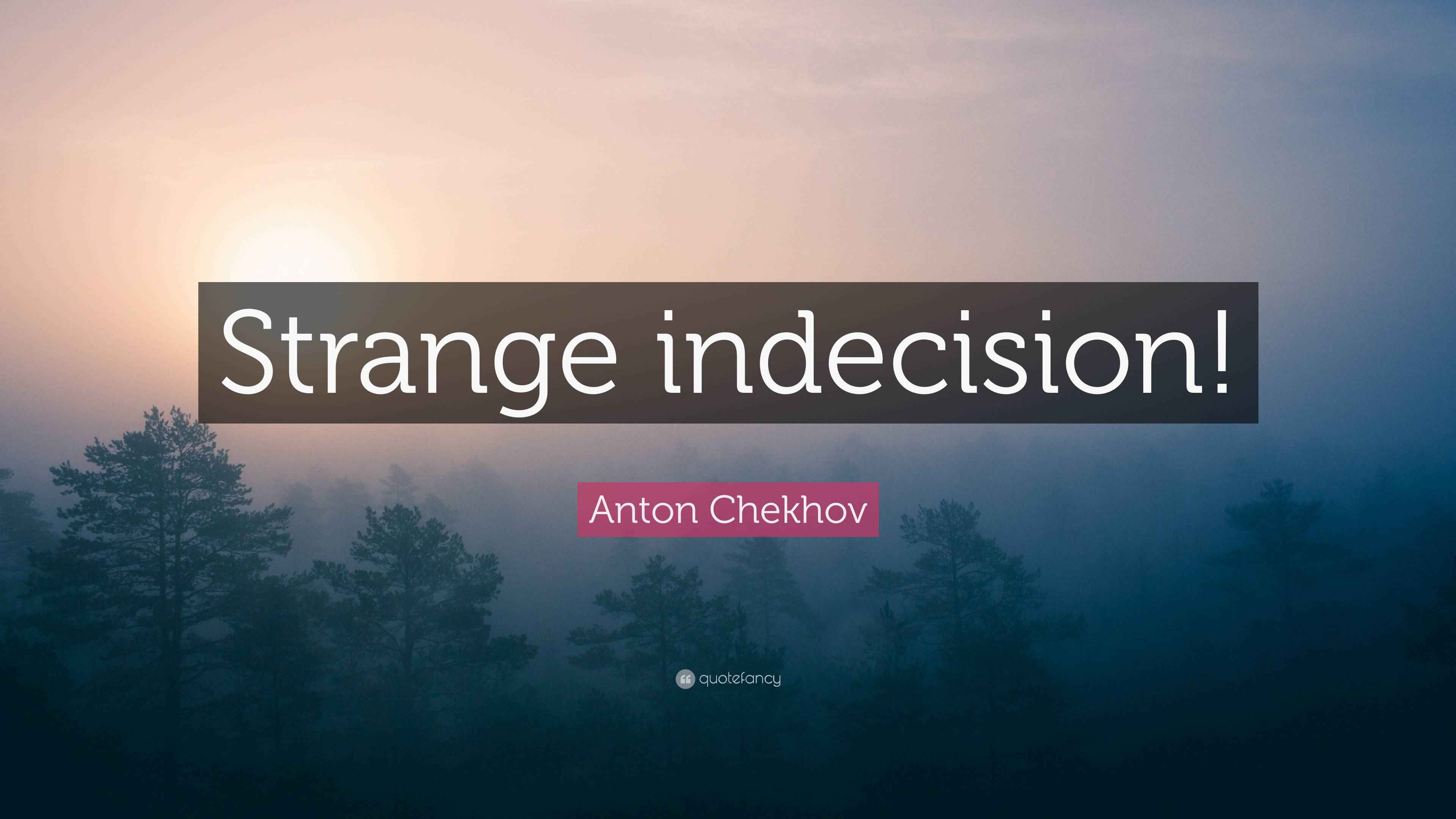 Anton Chekhov Quote: “Strange indecision!”
