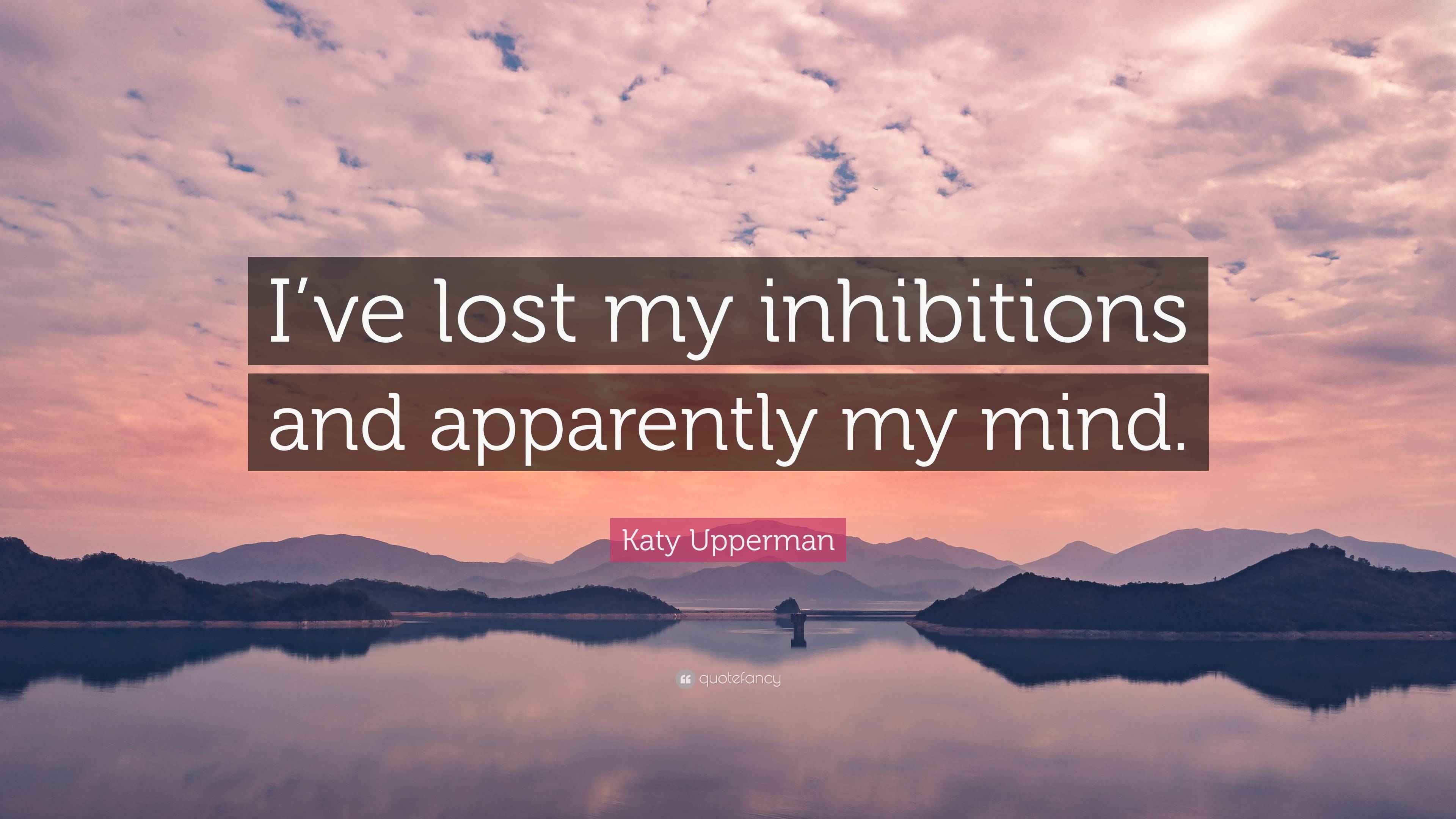 Katy Upperman Quote: “I’ve lost my inhibitions and apparently my mind.”
