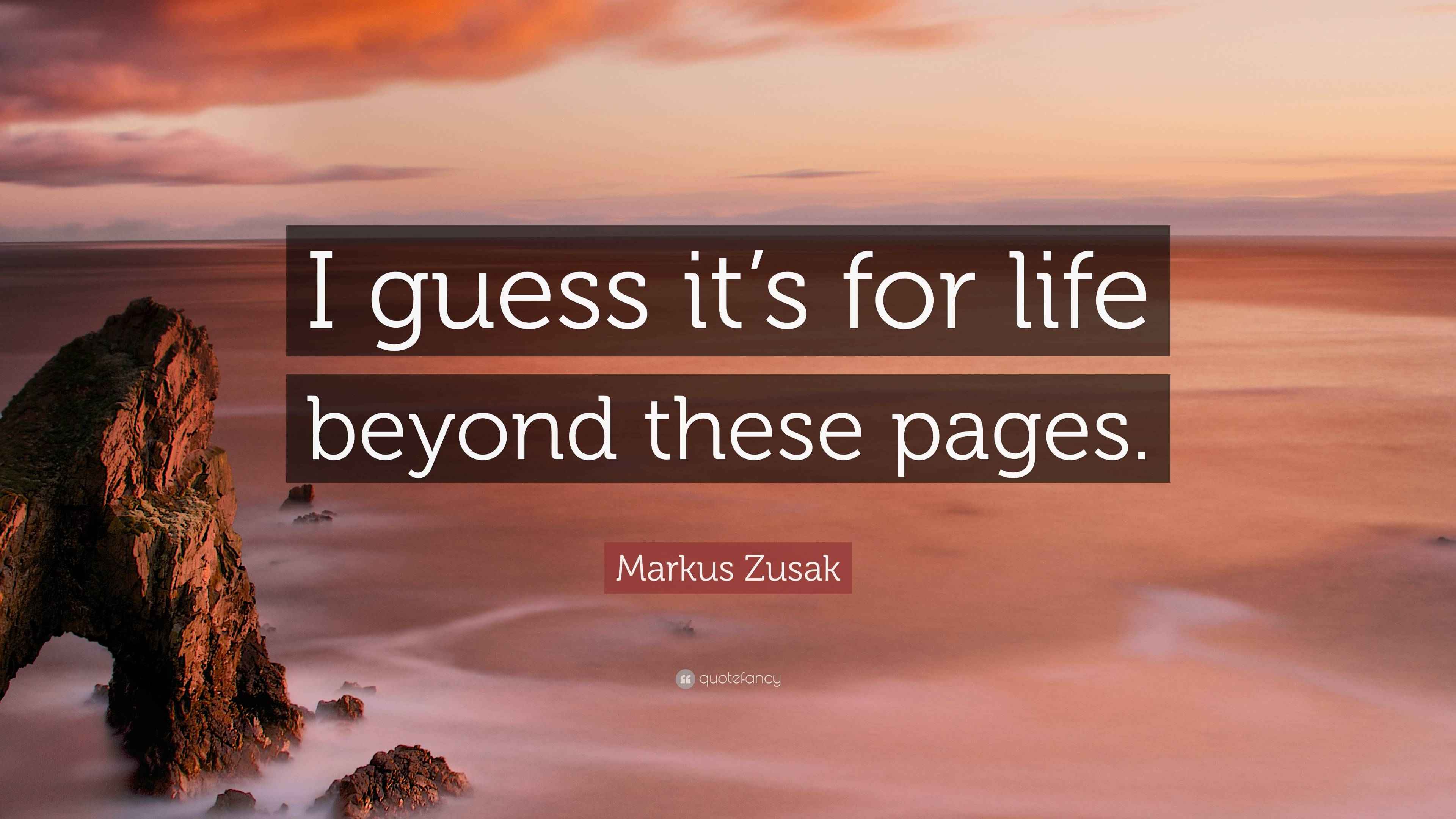 Markus Zusak Quote: “I guess it’s for life beyond these pages.”