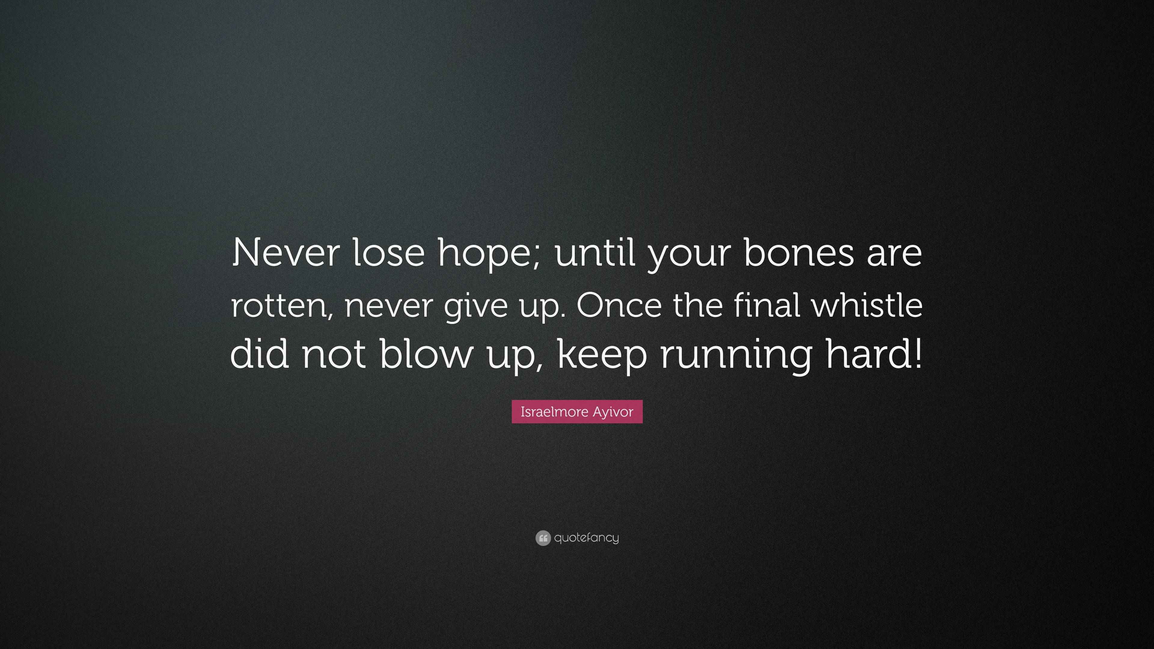 Israelmore Ayivor Quote: “Never lose hope; until your bones are rotten ...