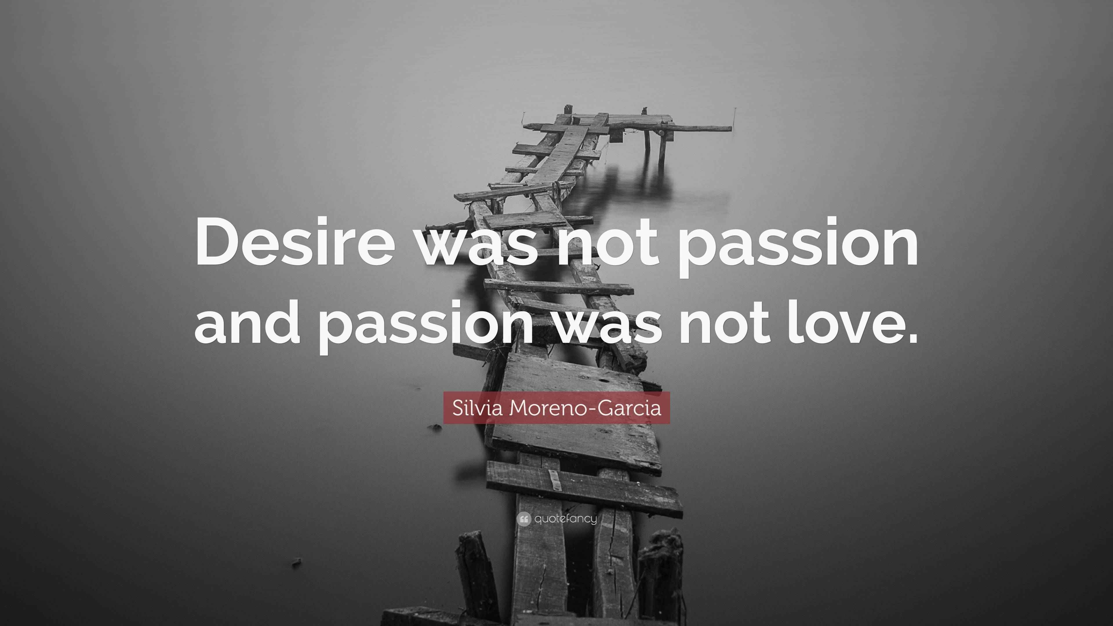 Silvia Moreno-Garcia Quote: “Desire was not passion and passion was not ...