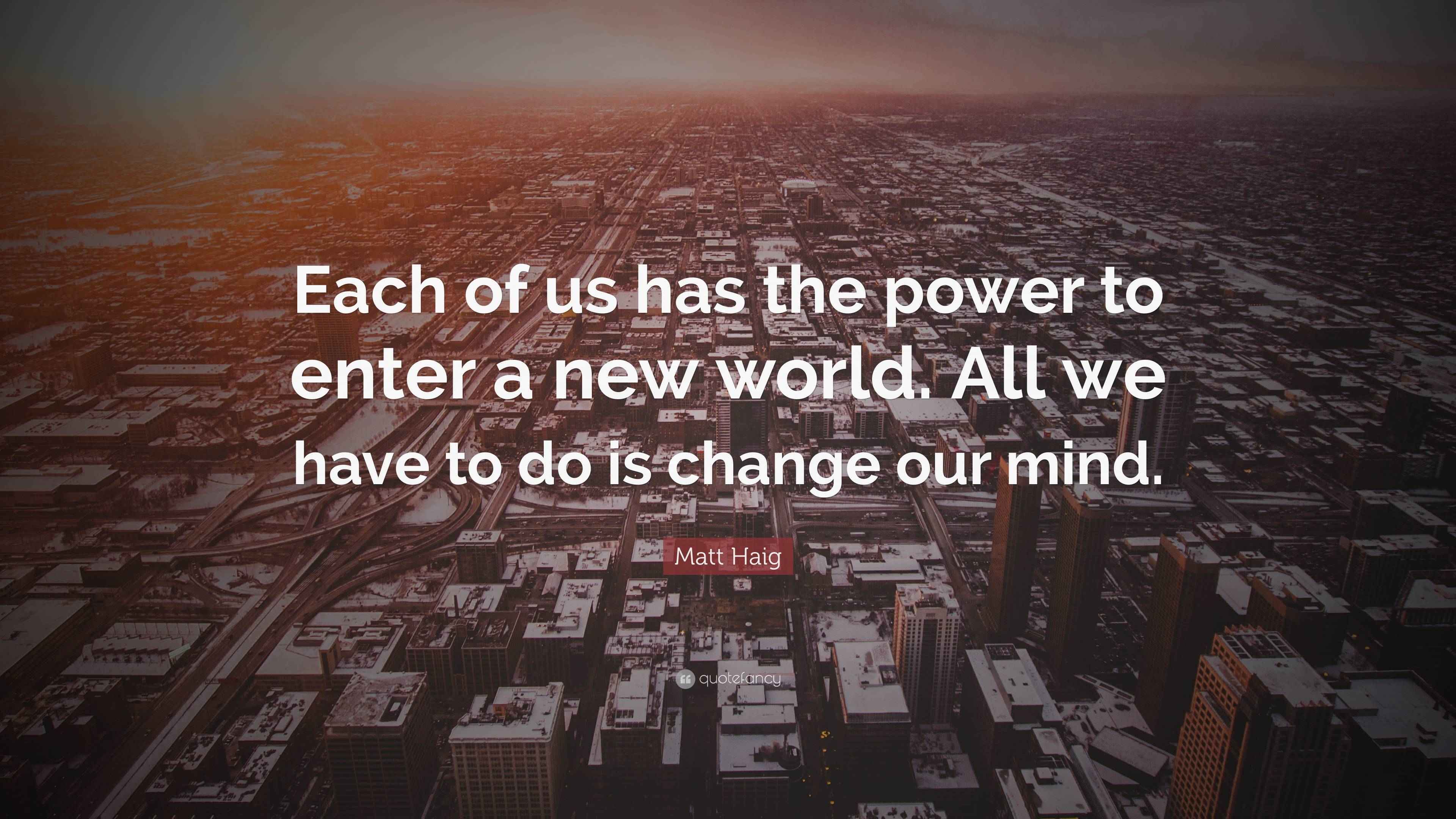 Matt Haig Quote: “Each of us has the power to enter a new world. All we ...