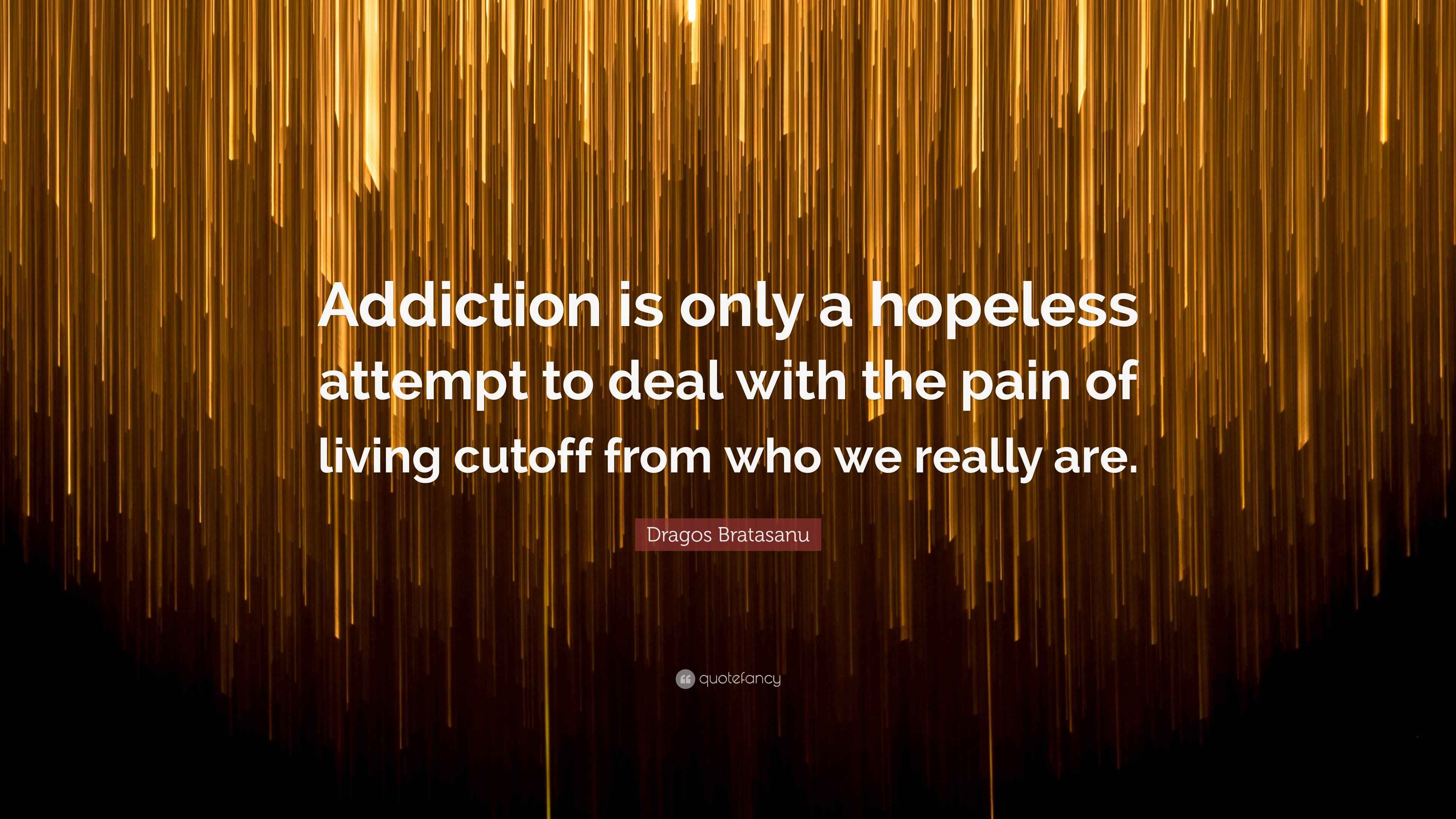 Dragos Bratasanu Quote: “Addiction is only a hopeless attempt to deal ...