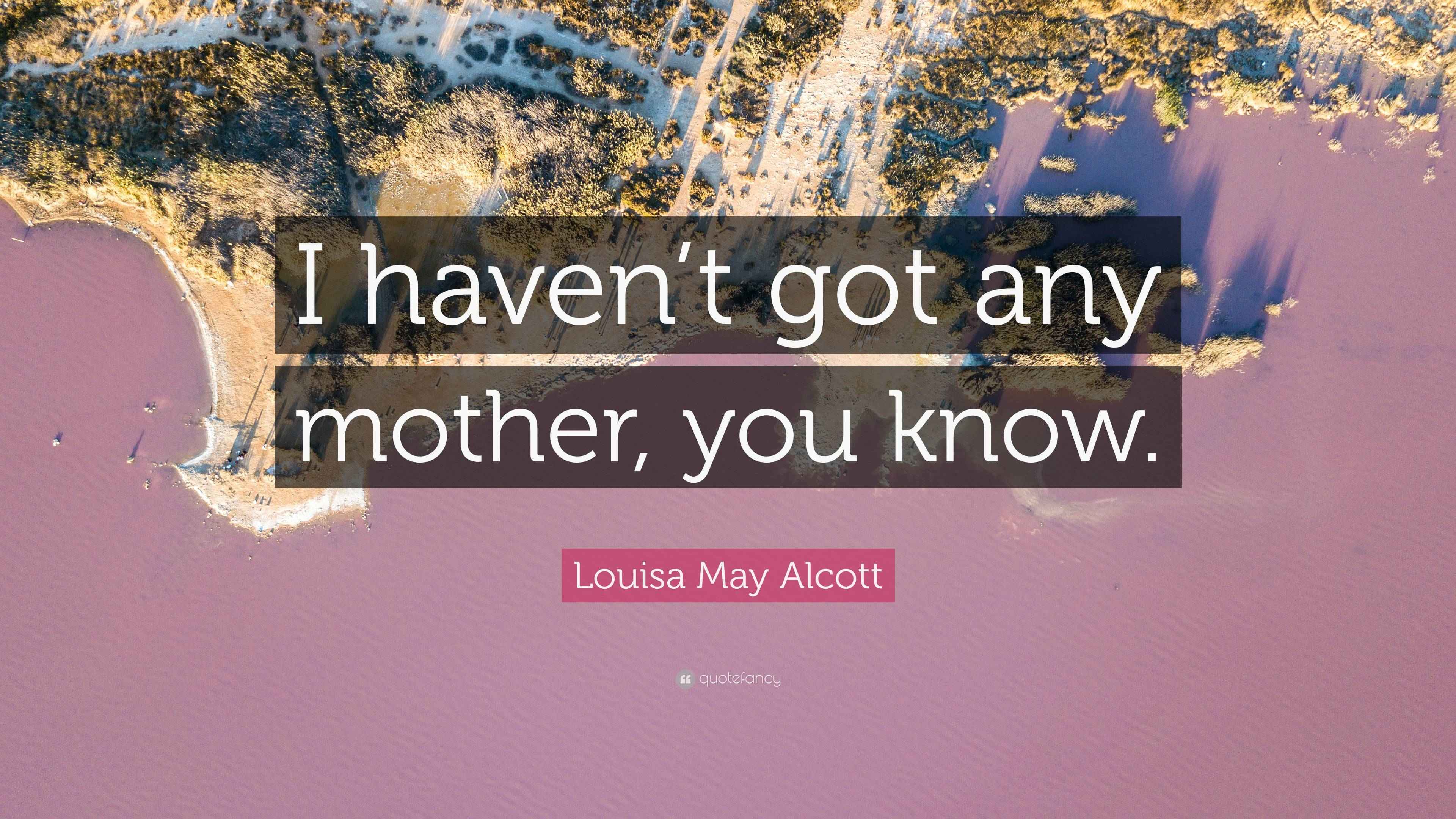 Louisa May Alcott Quote: “I haven’t got any mother, you know.”