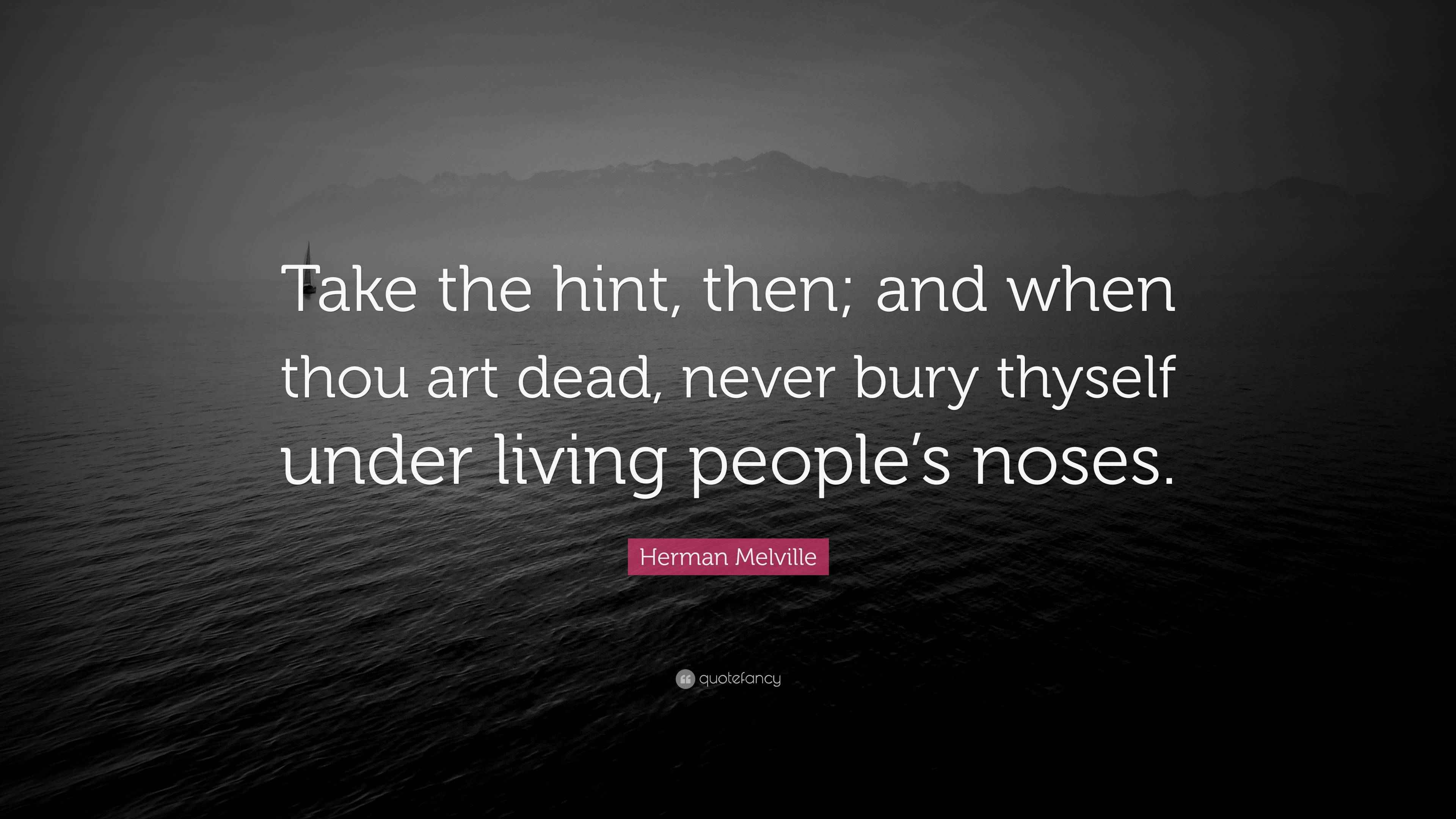 Herman Melville Quote: “Take the hint, then; and when thou art dead ...