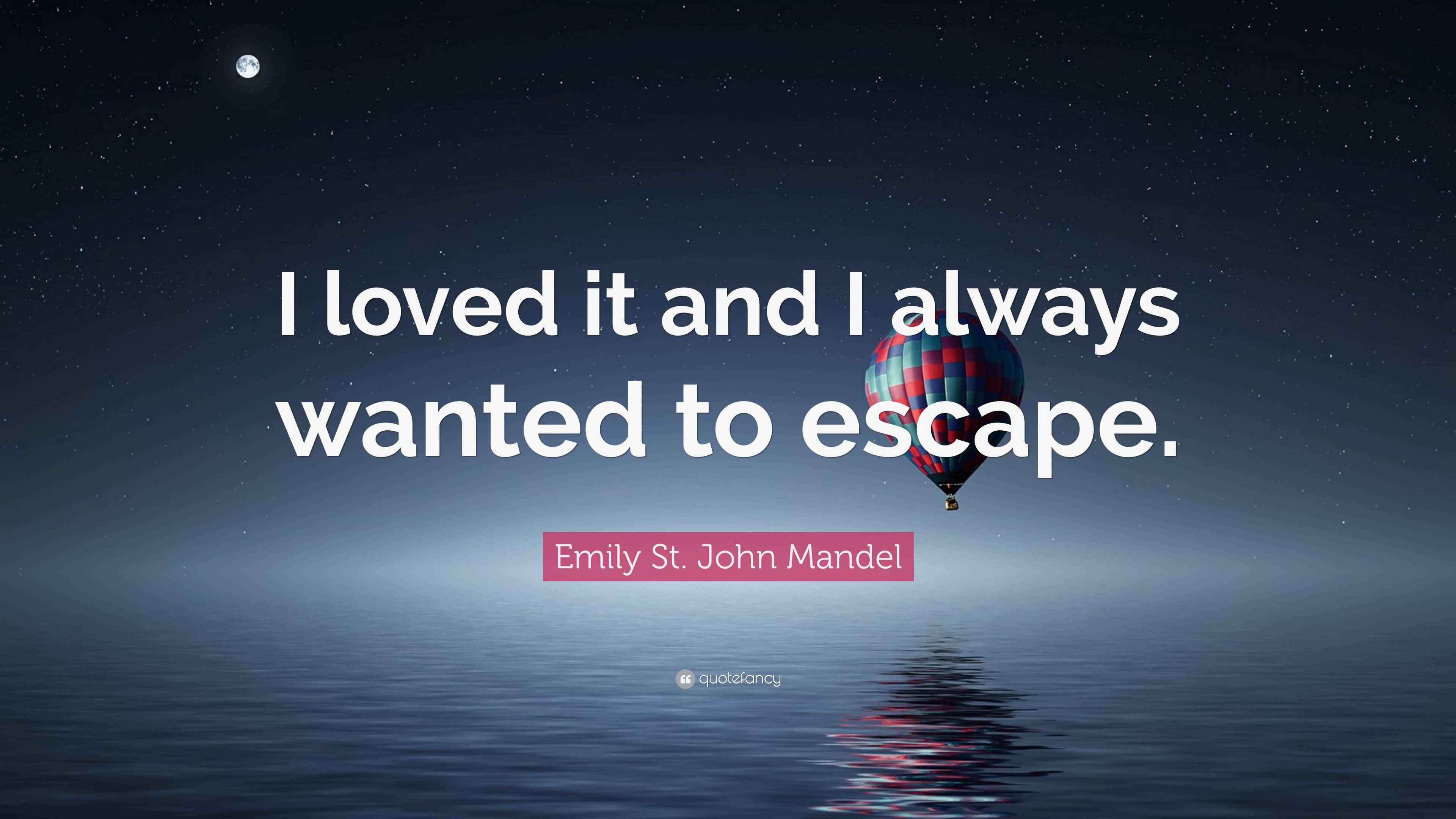Emily St. John Mandel Quote: “I loved it and I always wanted to escape.”