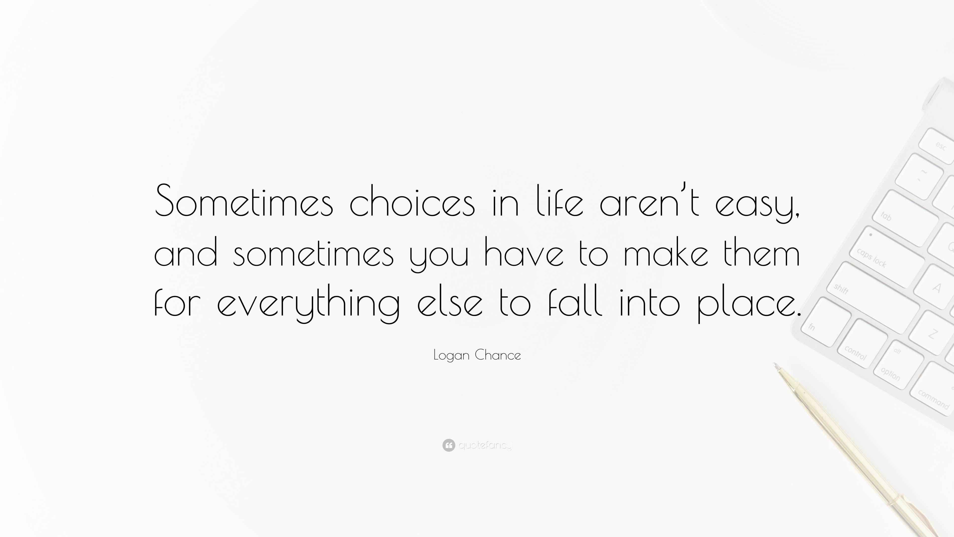 Logan Chance Quote: “Sometimes choices in life aren’t easy, and ...