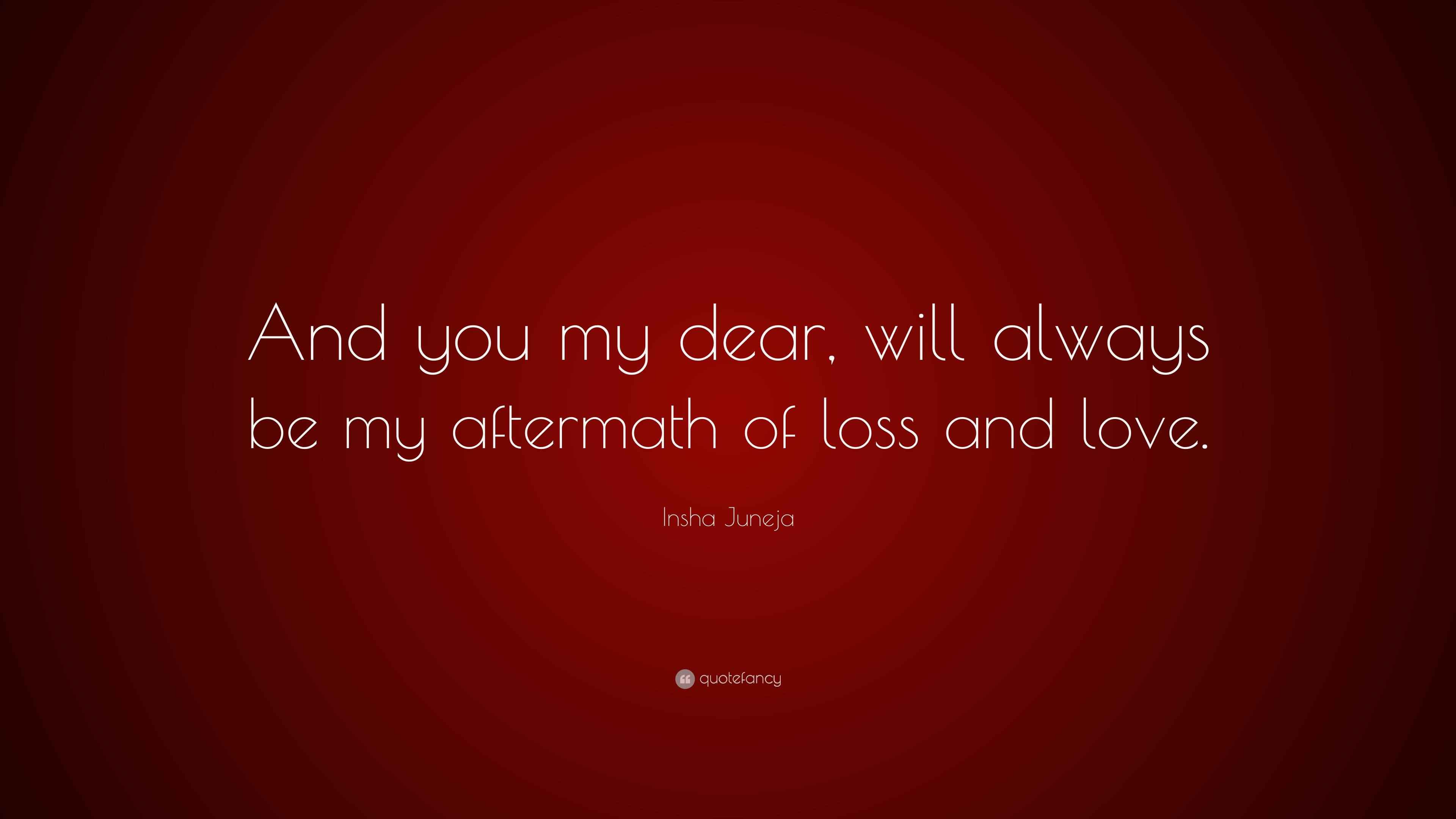 Insha Juneja Quote: “And you my dear, will always be my aftermath of ...