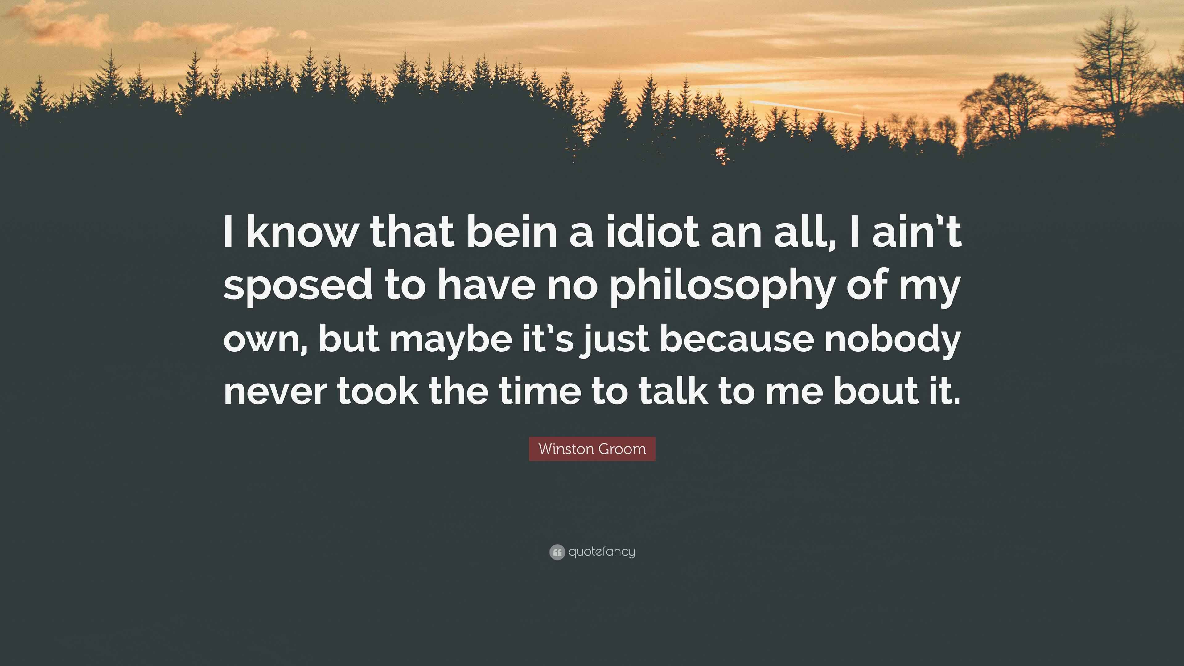 Winston Groom Quote: “I know that bein a idiot an all, I ain’t sposed ...
