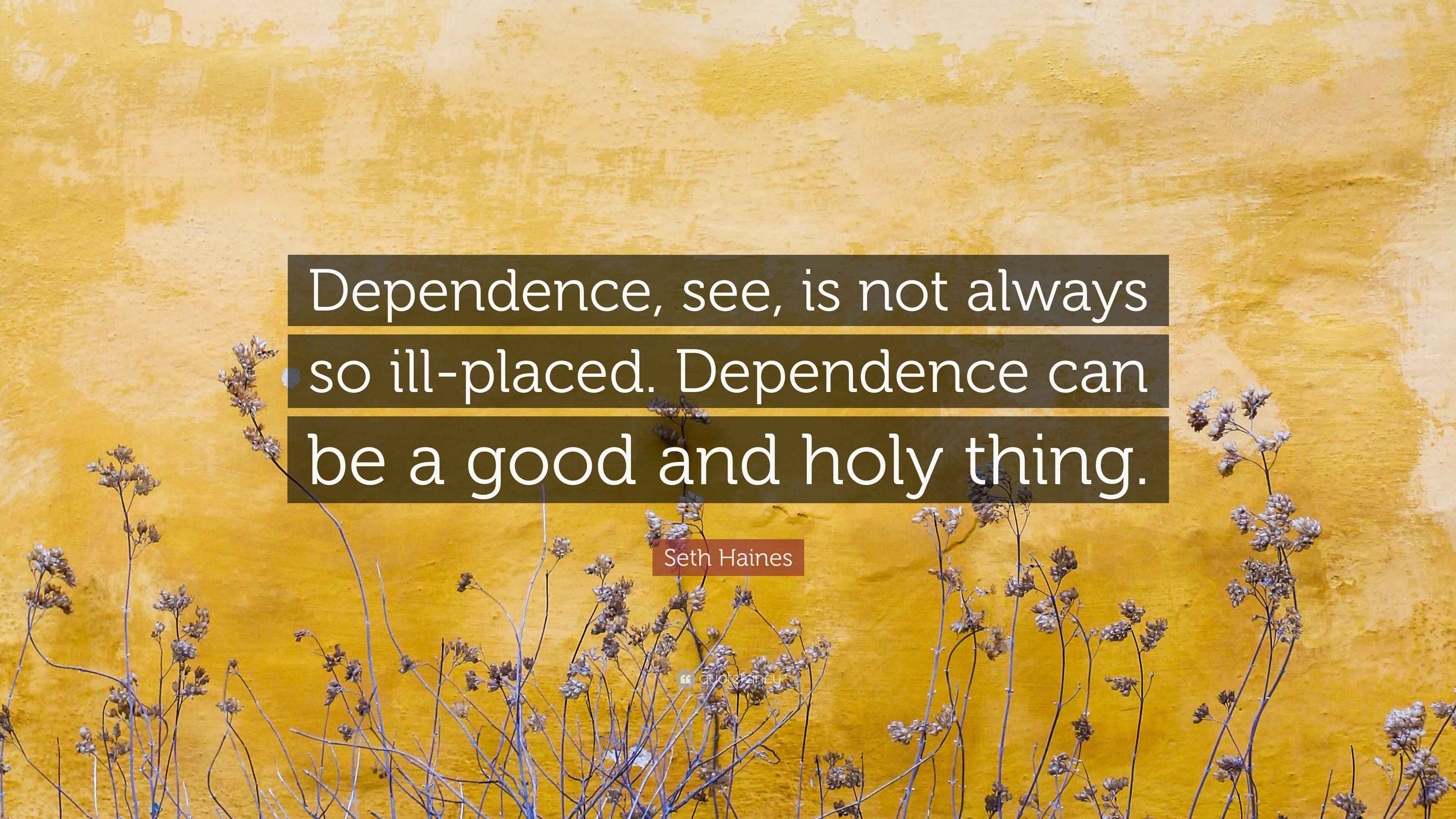 Seth Haines Quote: “Dependence, see, is not always so ill-placed ...