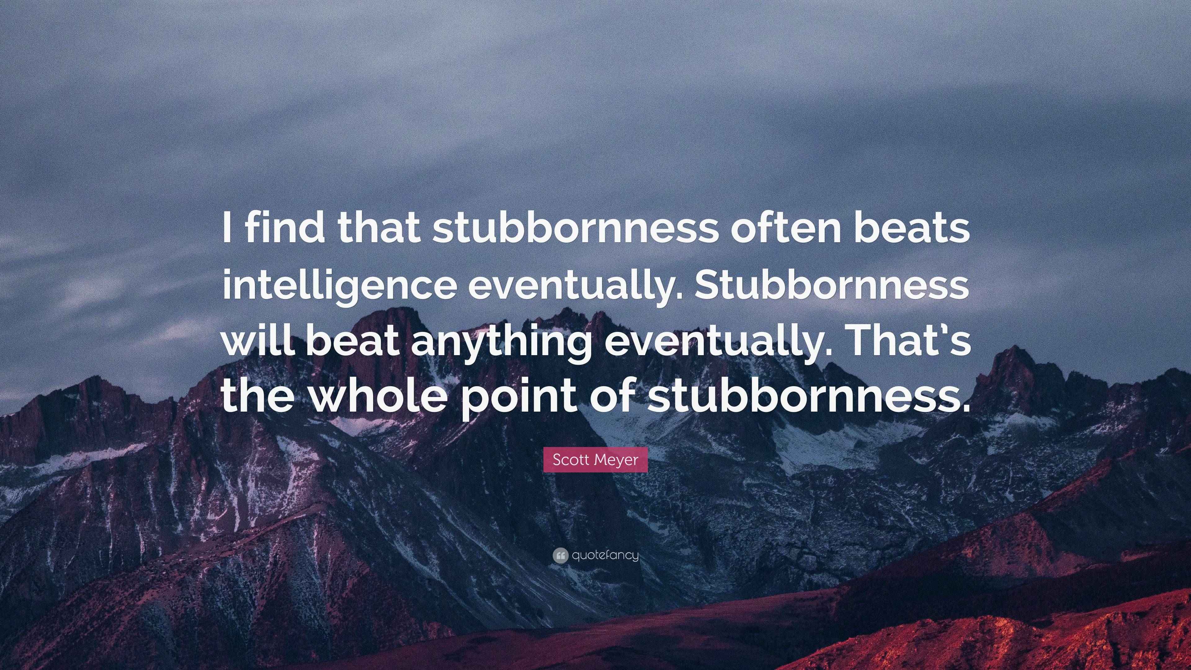 Scott Meyer Quote: “I find that stubbornness often beats intelligence ...