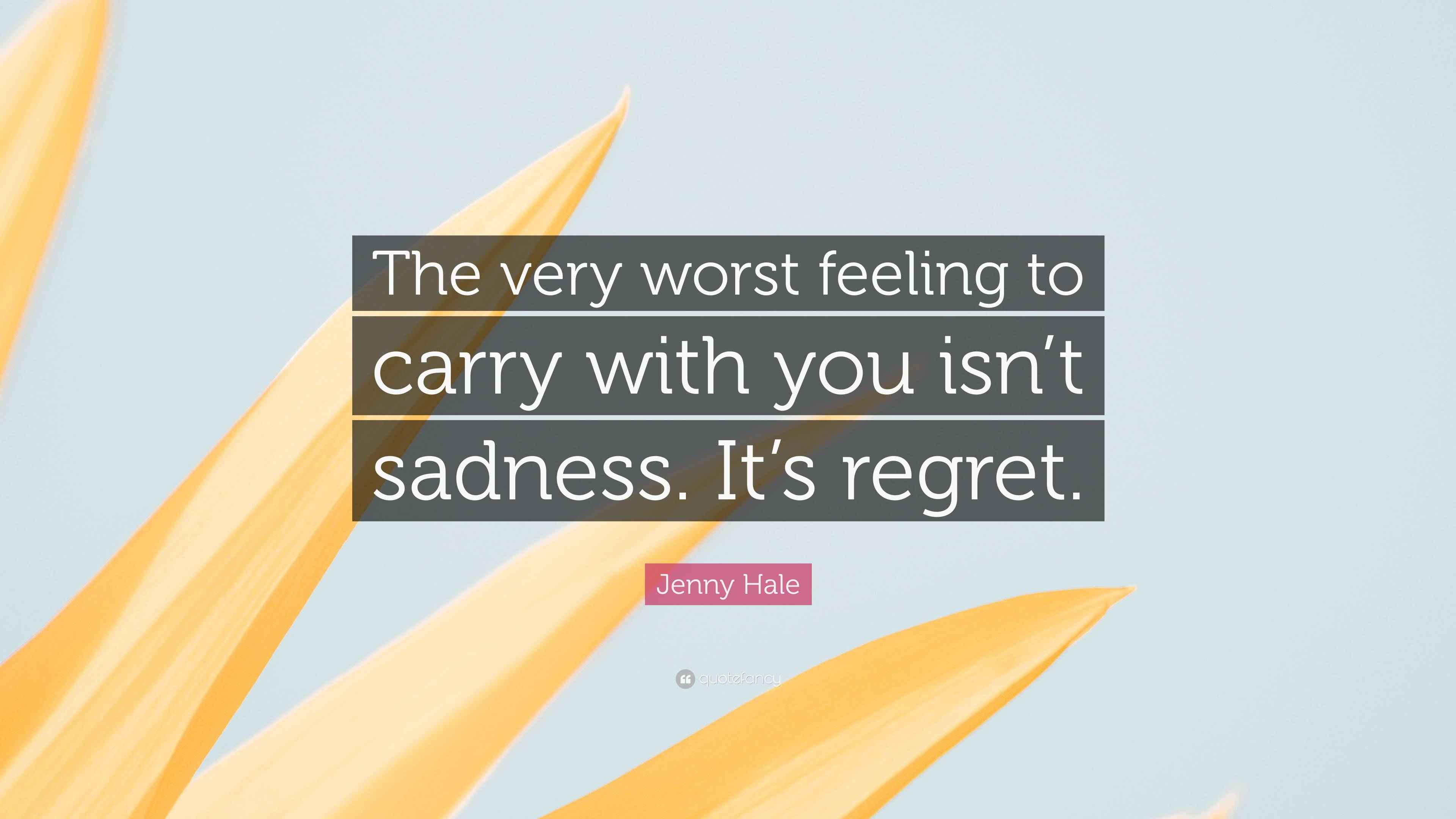 Jenny Hale Quote: “The very worst feeling to carry with you isn’t ...